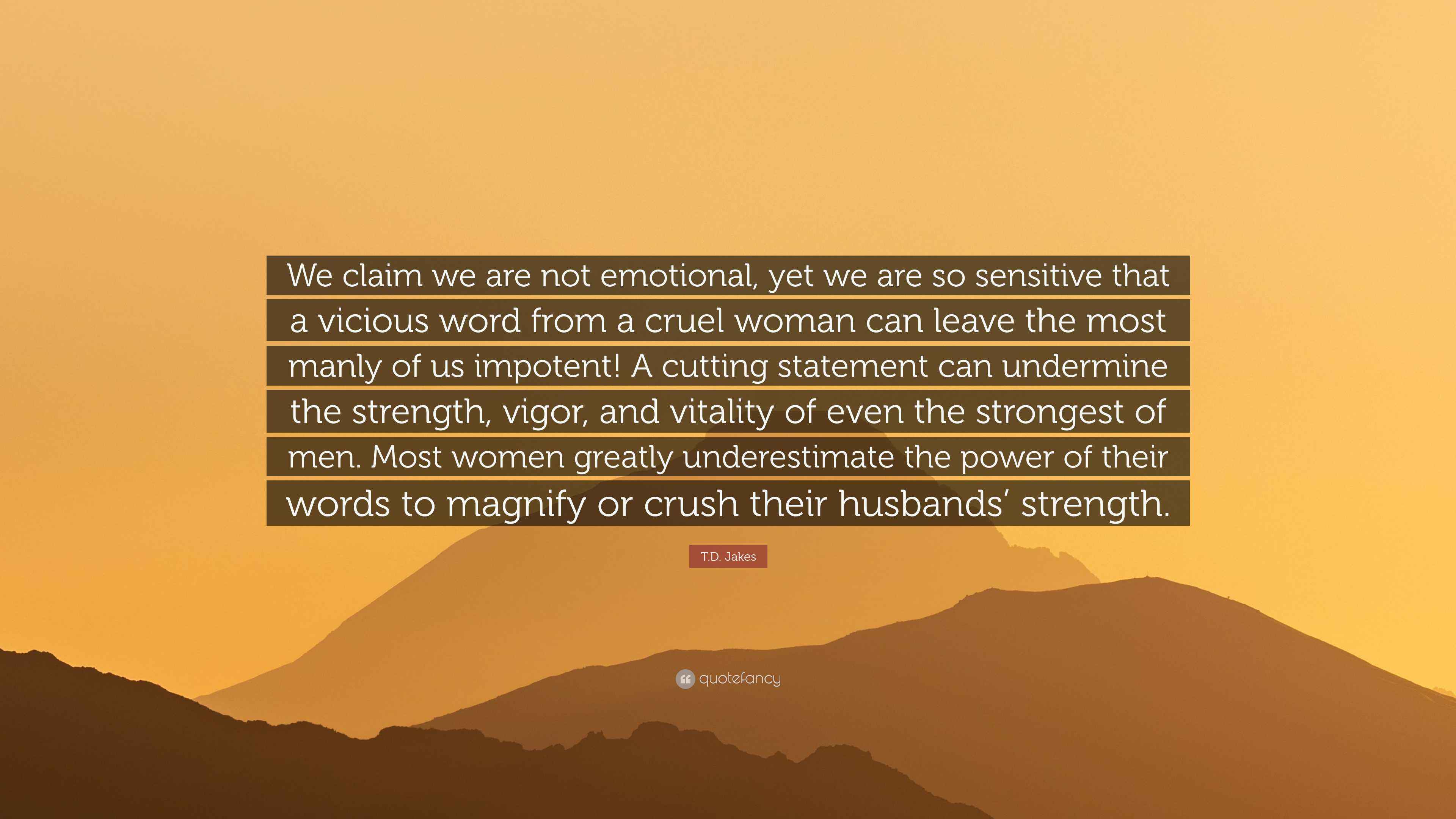 T.D. Jakes Quote: “We claim we are not emotional, yet we are so ...