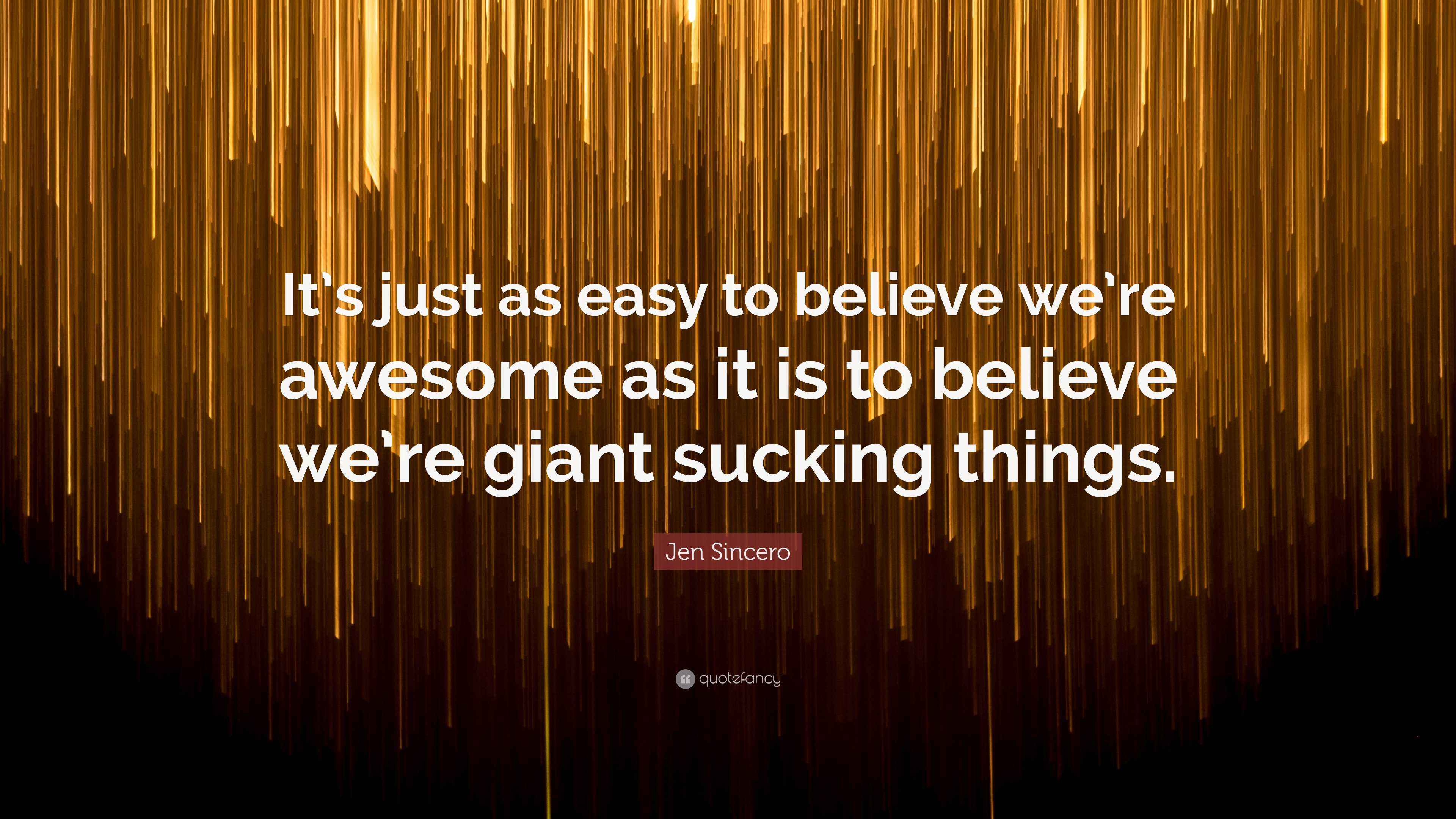 Jen Sincero Quote: “It’s just as easy to believe we’re awesome as it is ...
