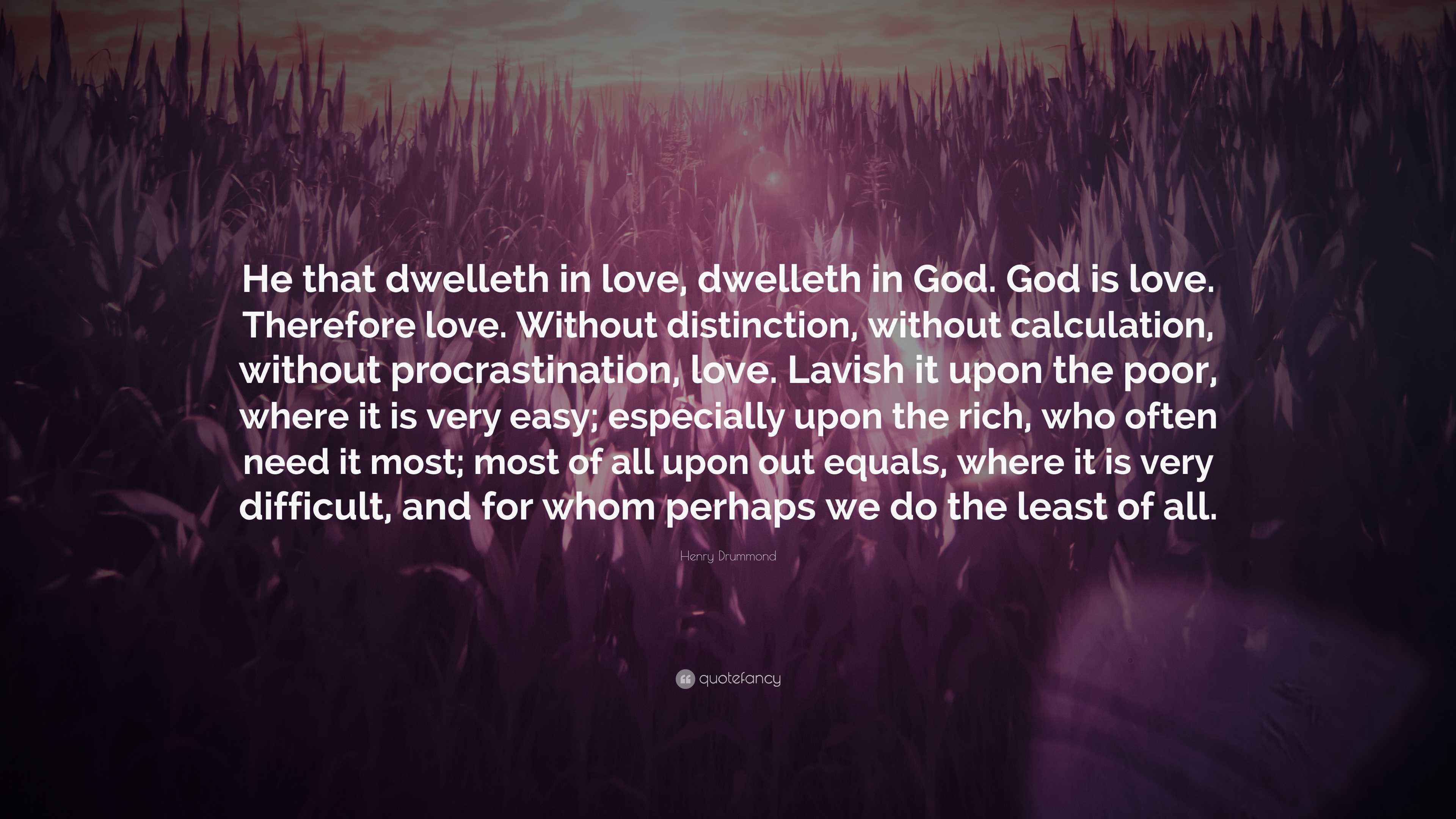 Henry Drummond Quote: “He that dwelleth in love, dwelleth in God. God ...