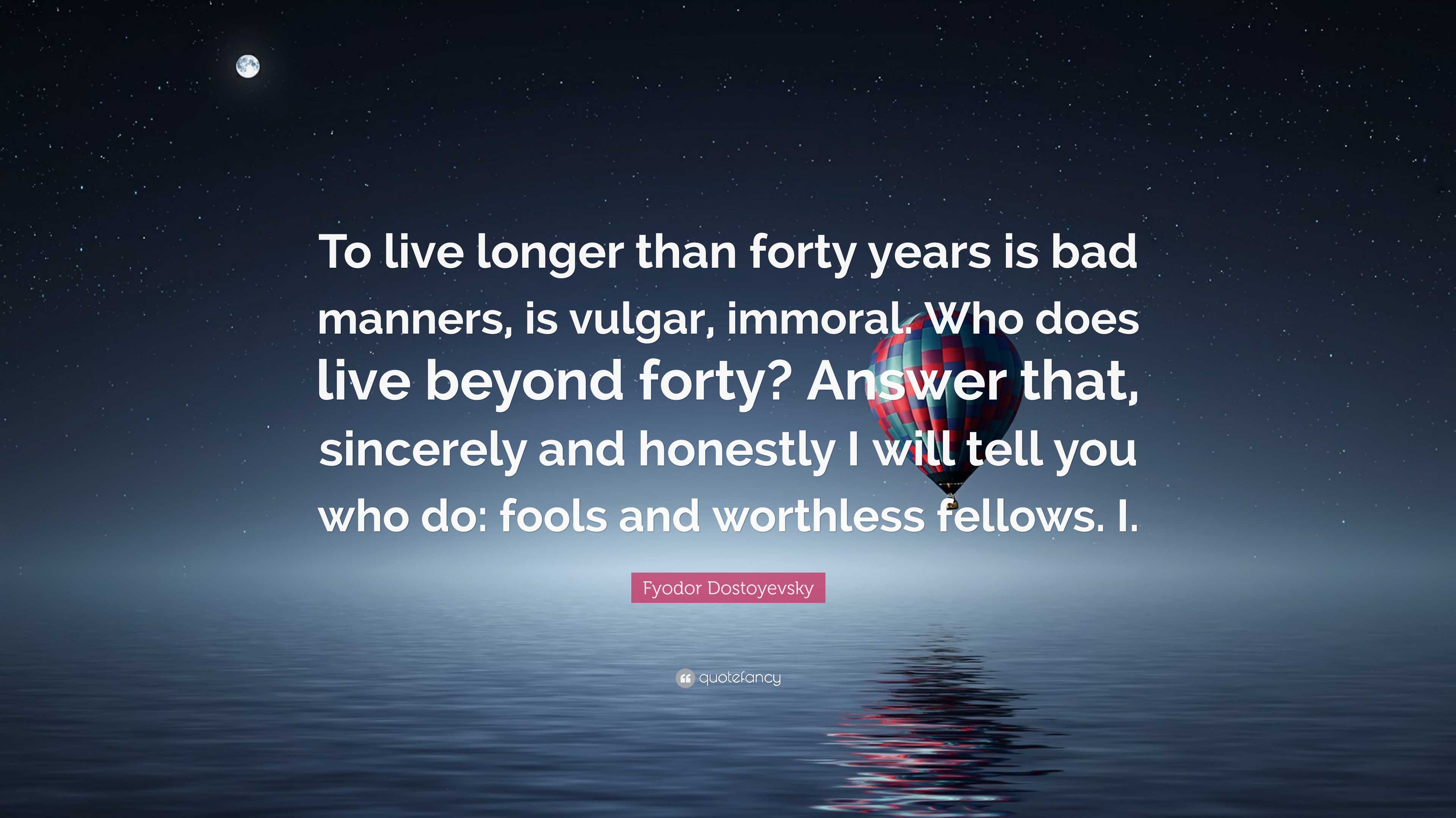 Fyodor Dostoyevsky Quote: “To live longer than forty years is bad ...