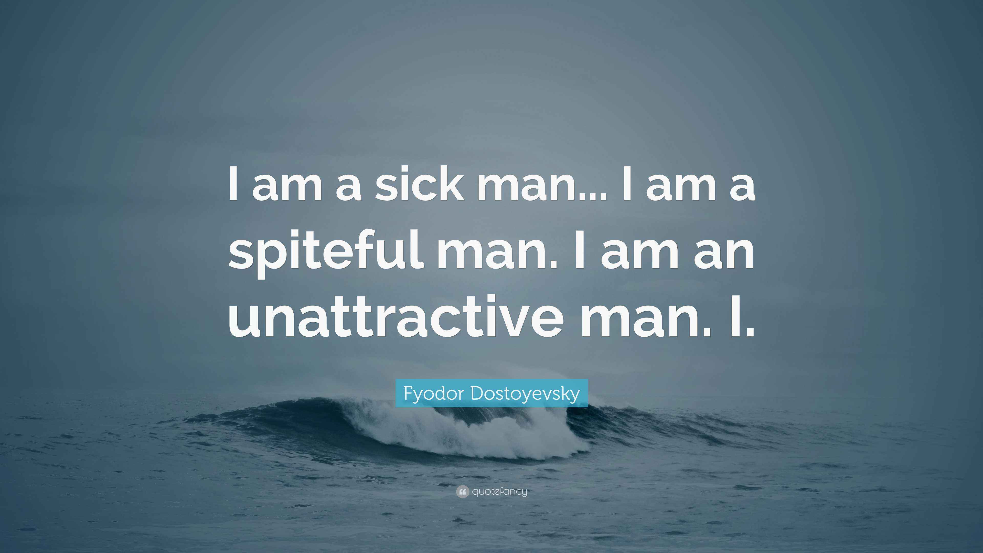Fyodor Dostoyevsky Quote: “I am a sick man... I am a spiteful man. I am ...