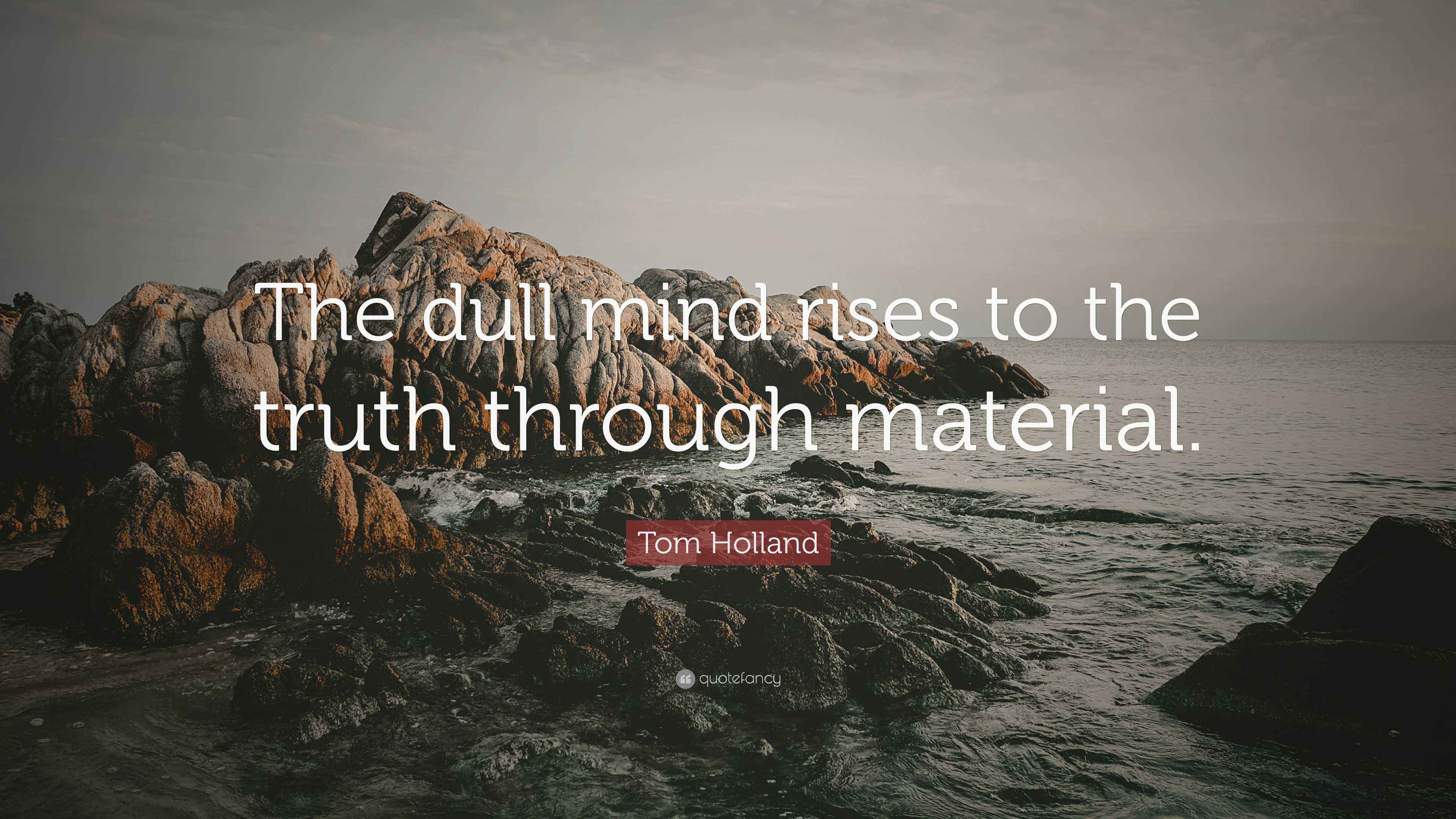 Tom Holland Quote: “The dull mind rises to the truth through material.”