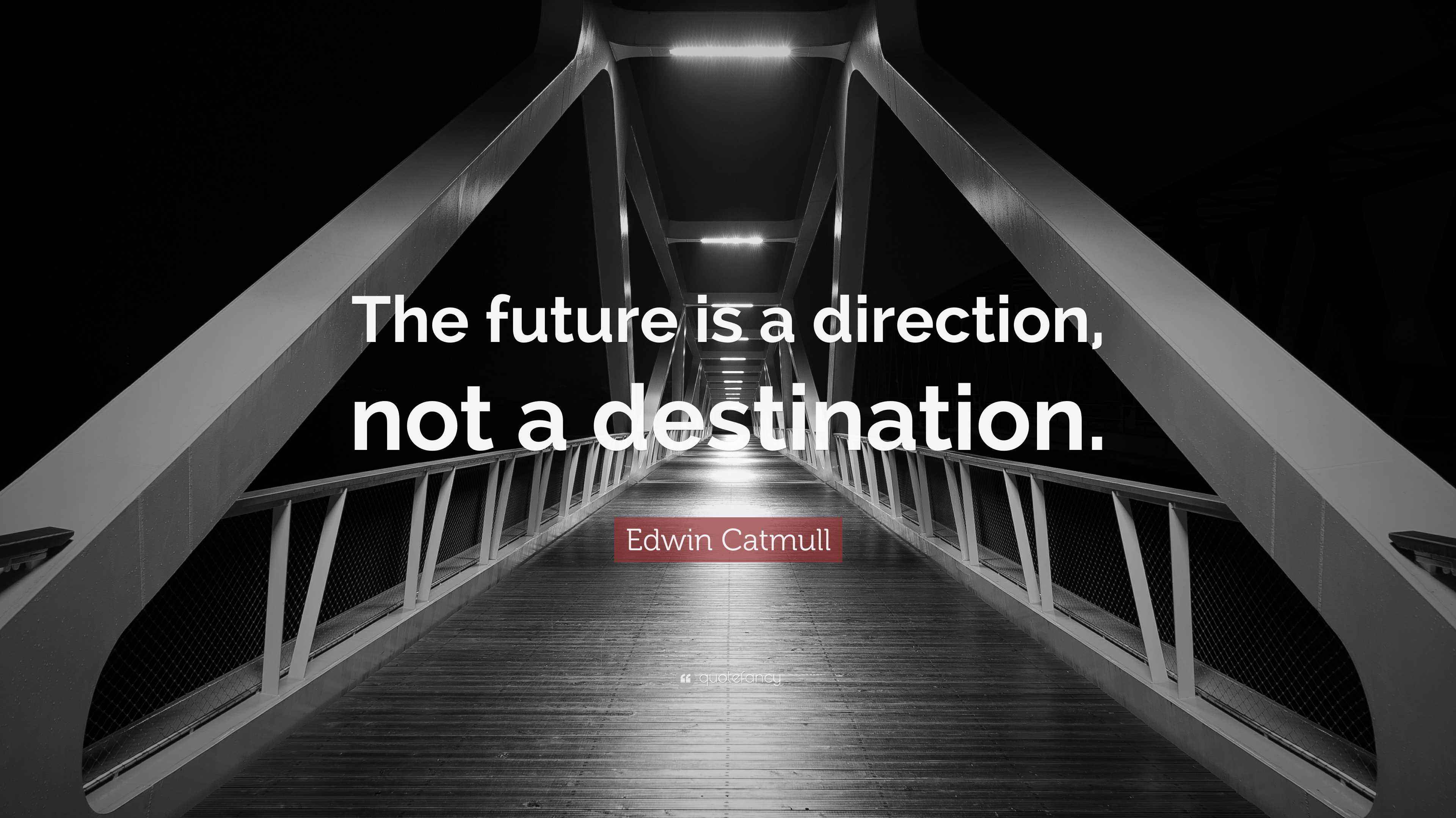 Edwin Catmull Quote: “The future is a direction, not a destination.”
