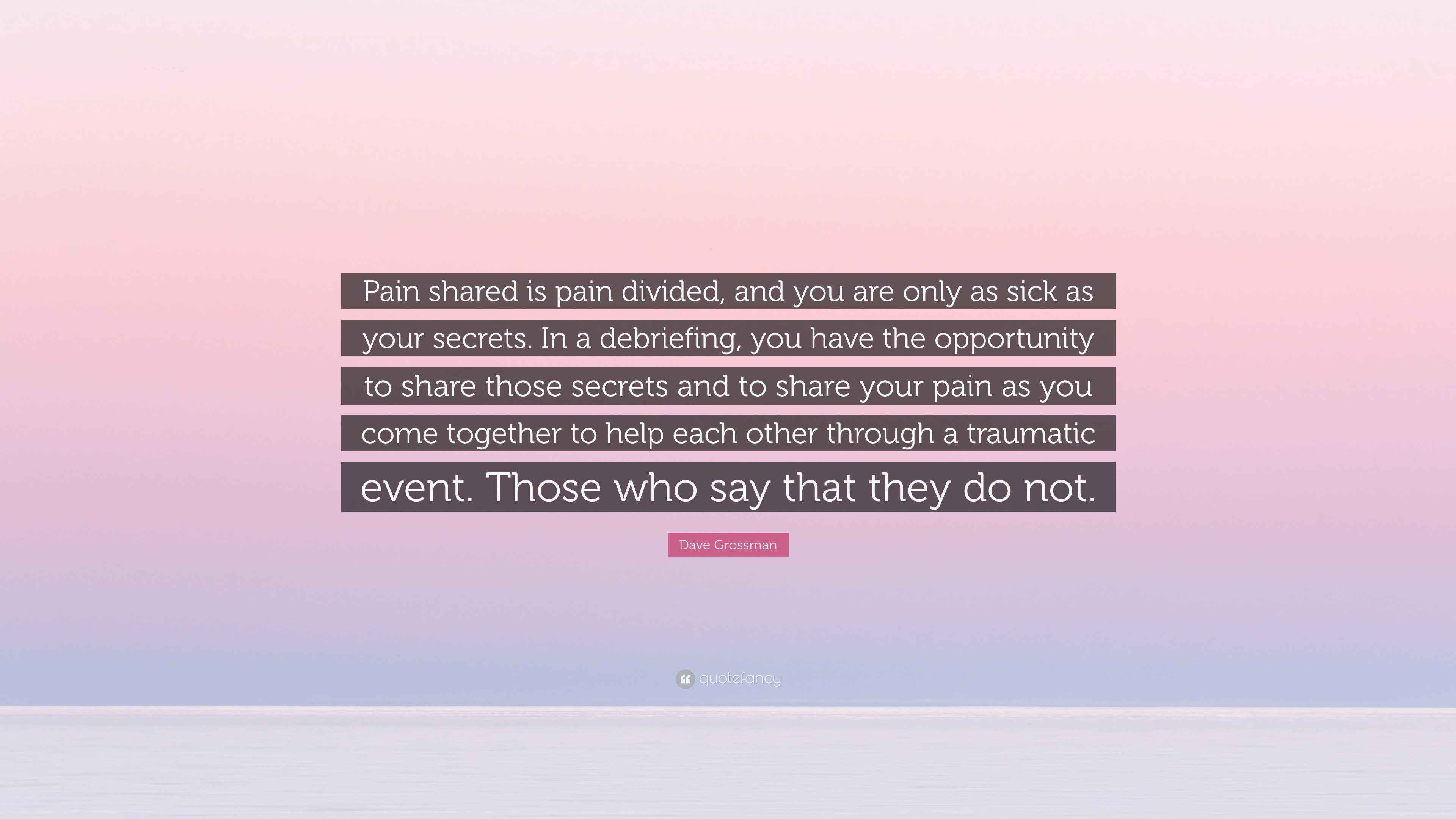 Dave Grossman Quote: “Pain shared is pain divided, and you are only as ...