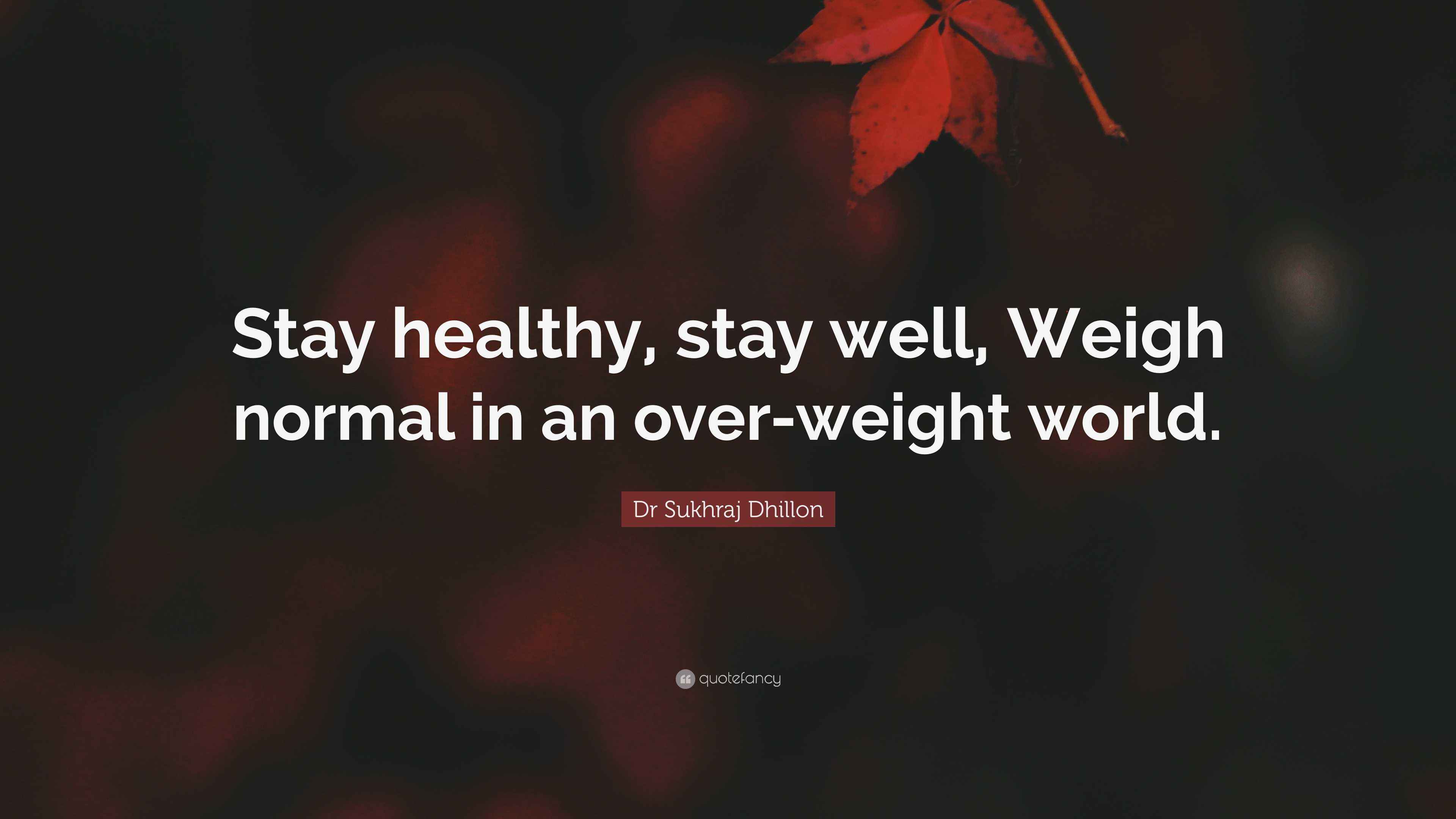 Dr Sukhraj Dhillon Quote: “Stay healthy, stay well, Weigh normal in an ...