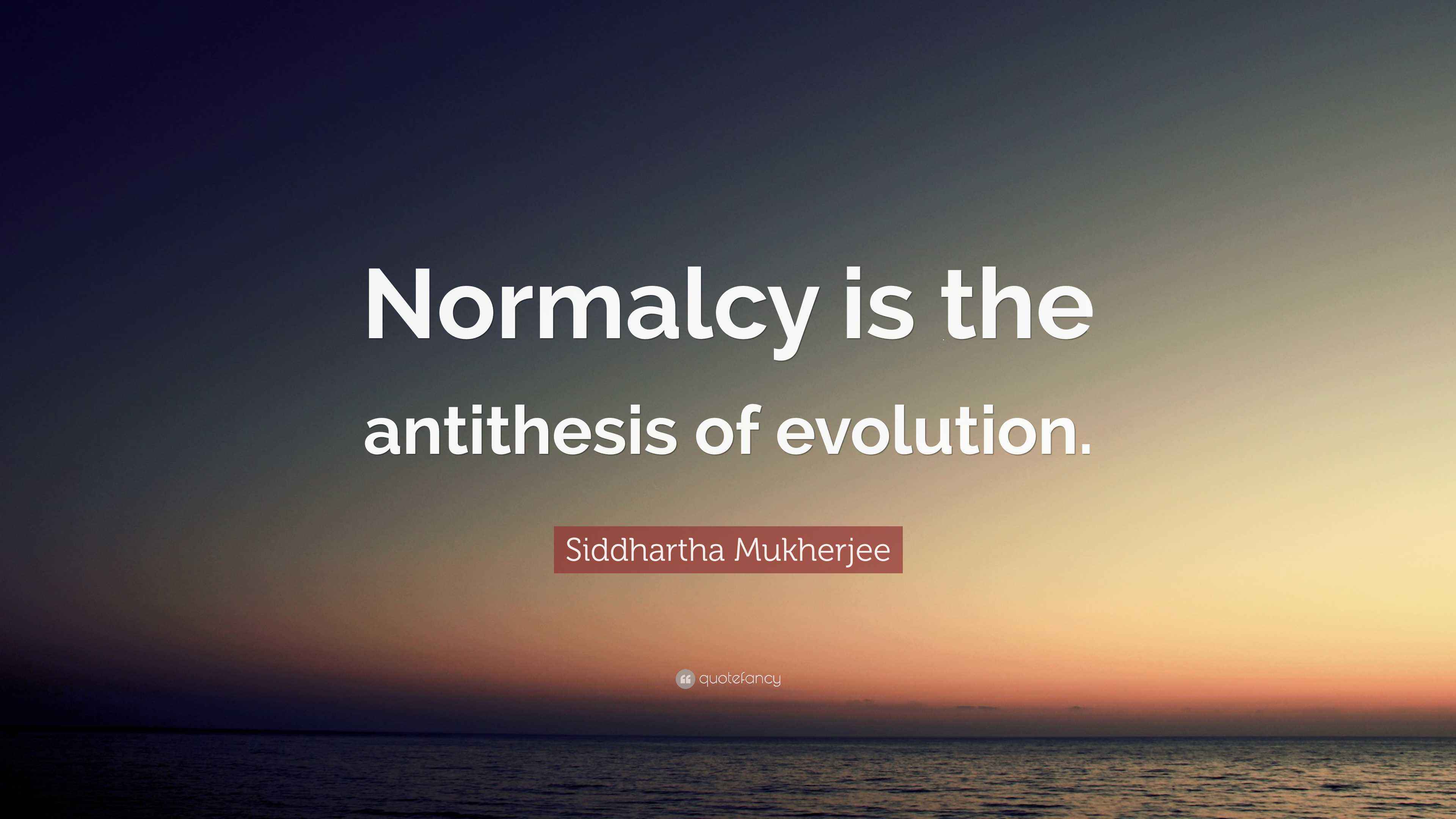 Siddhartha Mukherjee Quote: “Normalcy is the antithesis of evolution.”