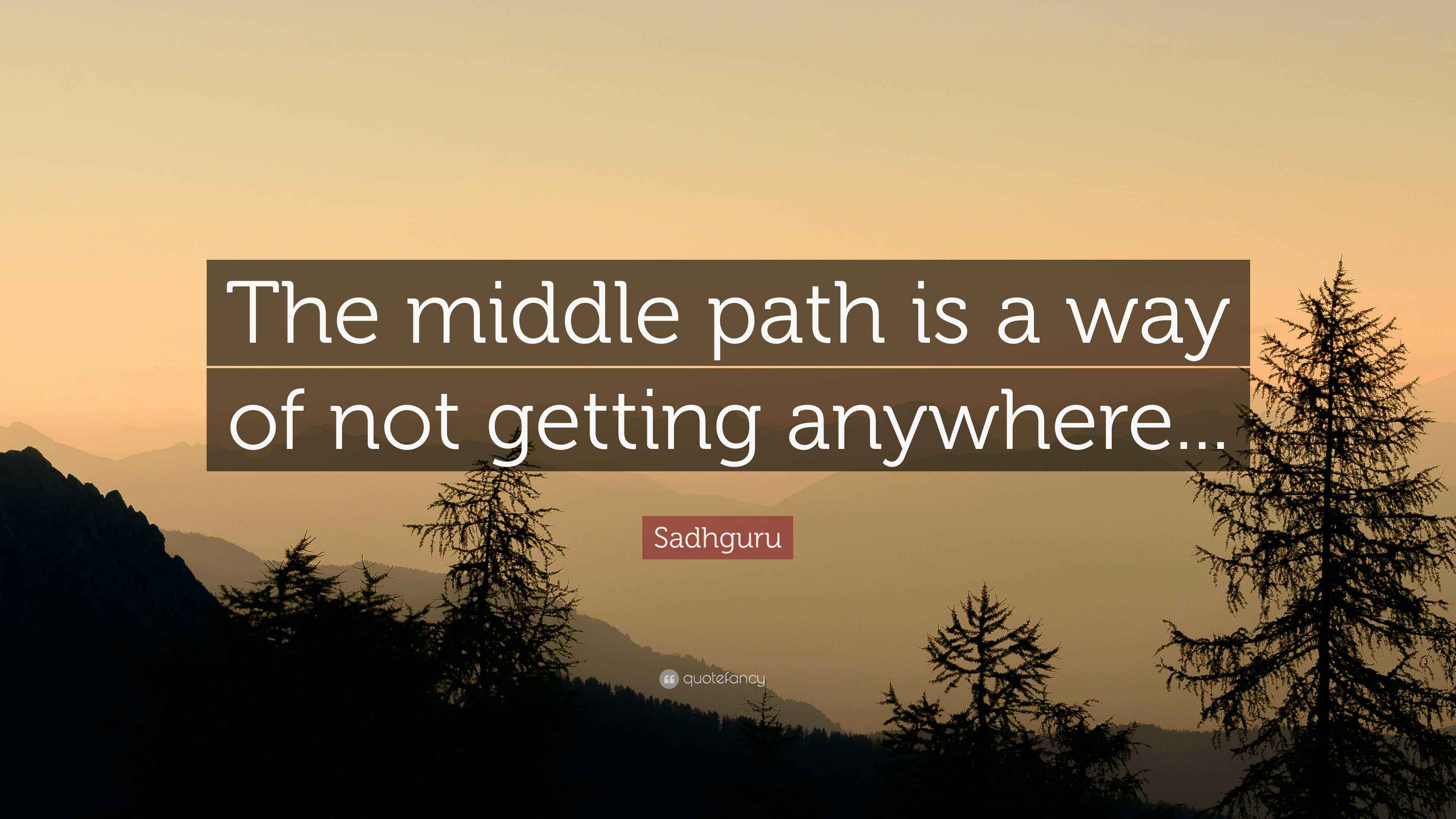Sadhguru Quote: “The middle path is a way of not getting anywhere...”