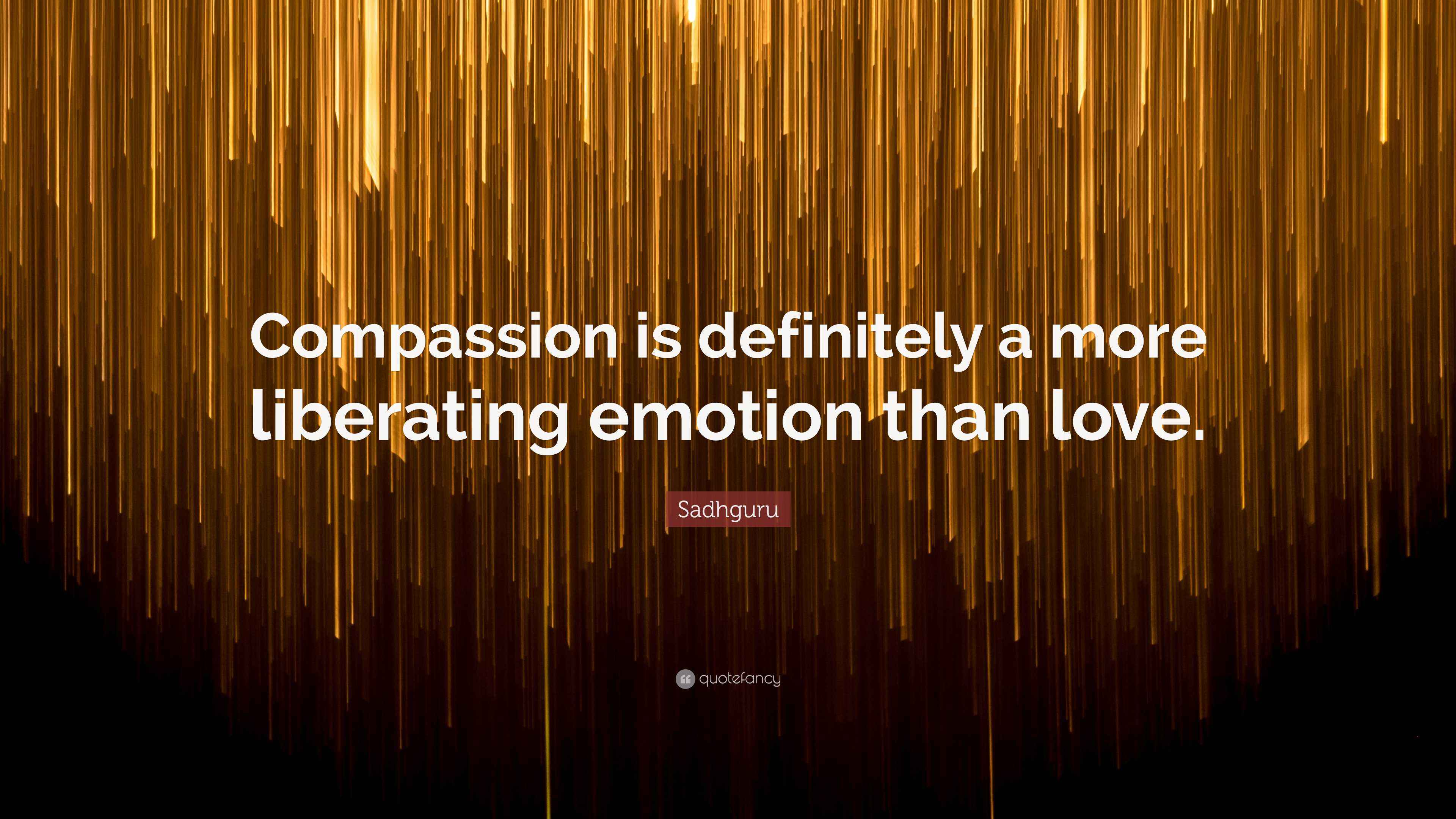 Sadhguru Quote: “Compassion is definitely a more liberating emotion ...