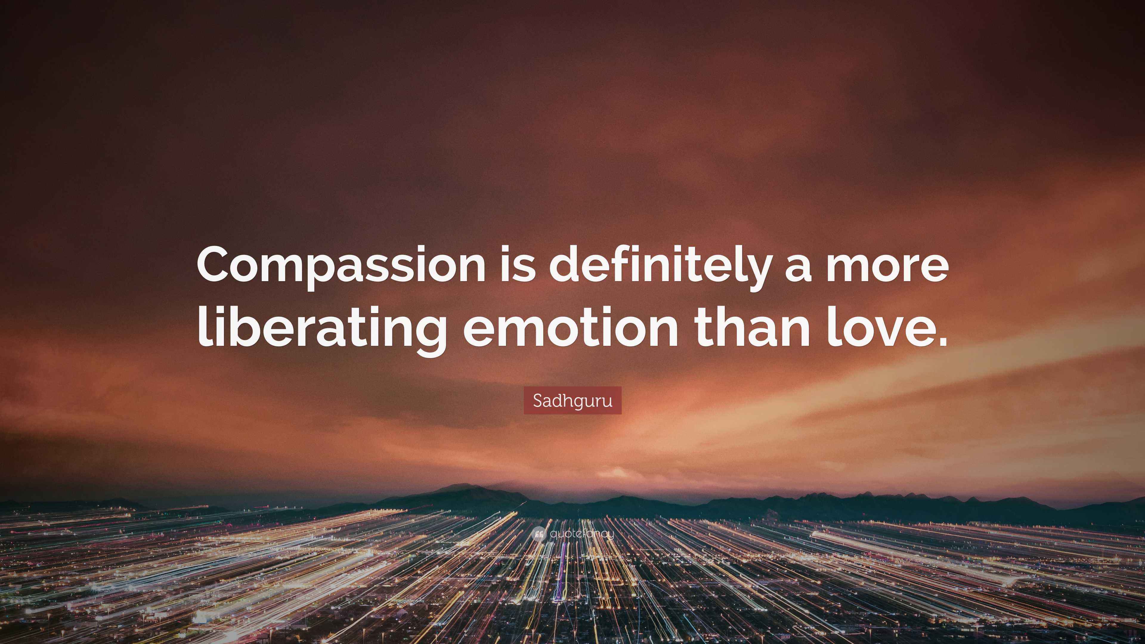 Sadhguru Quote: “Compassion is definitely a more liberating emotion ...