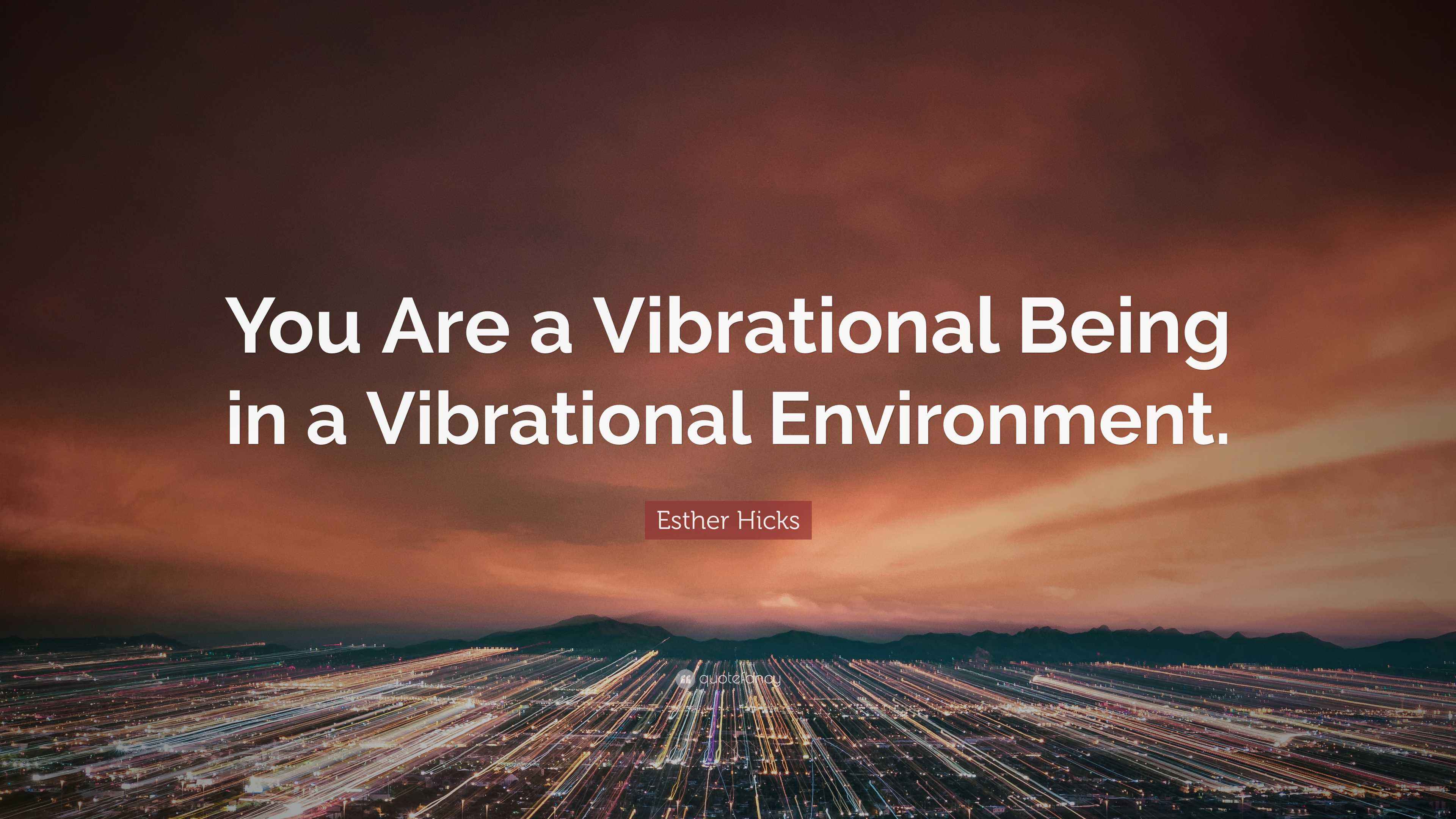 Esther Hicks Quote: “You Are a Vibrational Being in a Vibrational ...