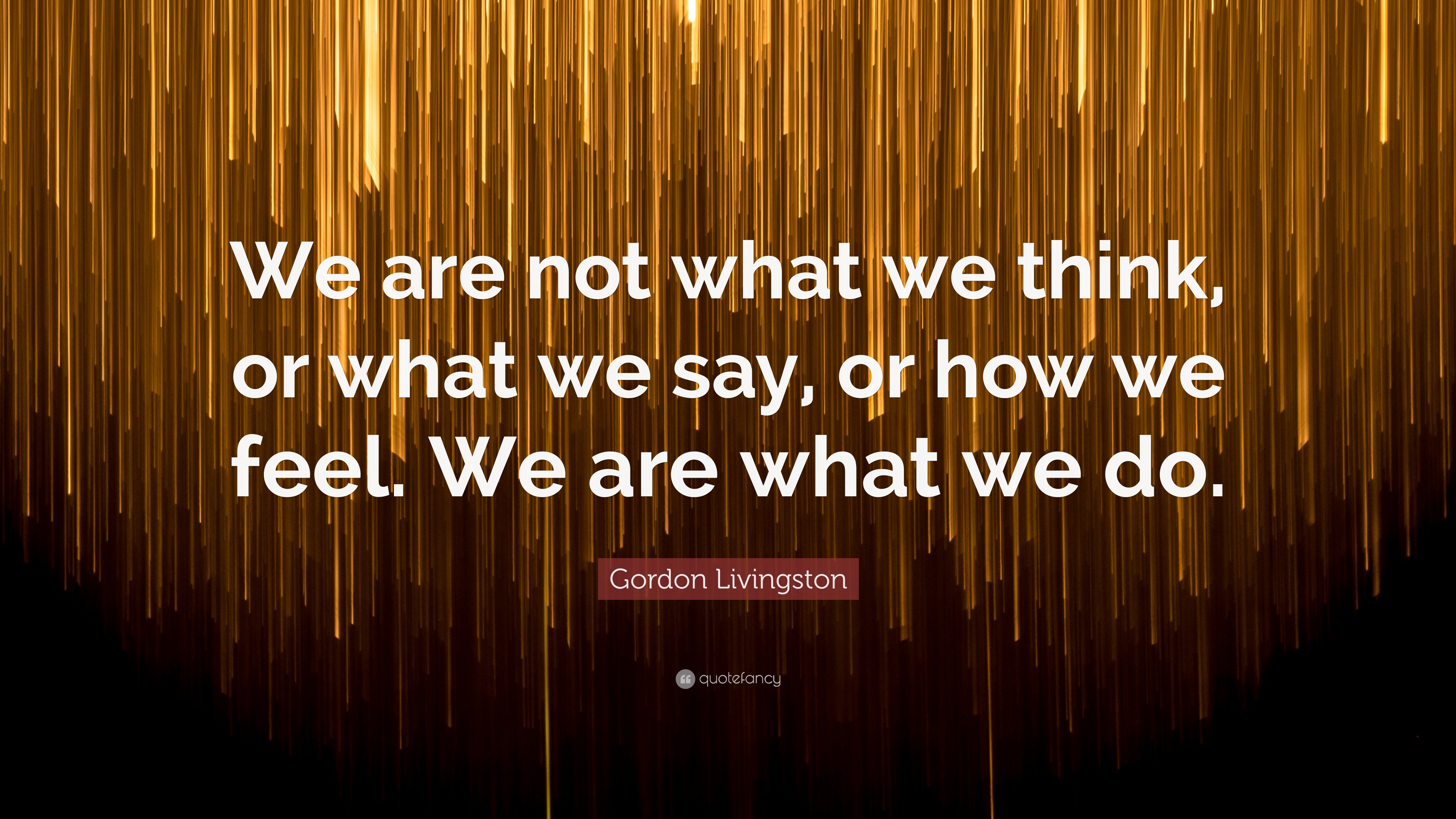 Gordon Livingston Quote: “We are not what we think, or what we say, or ...