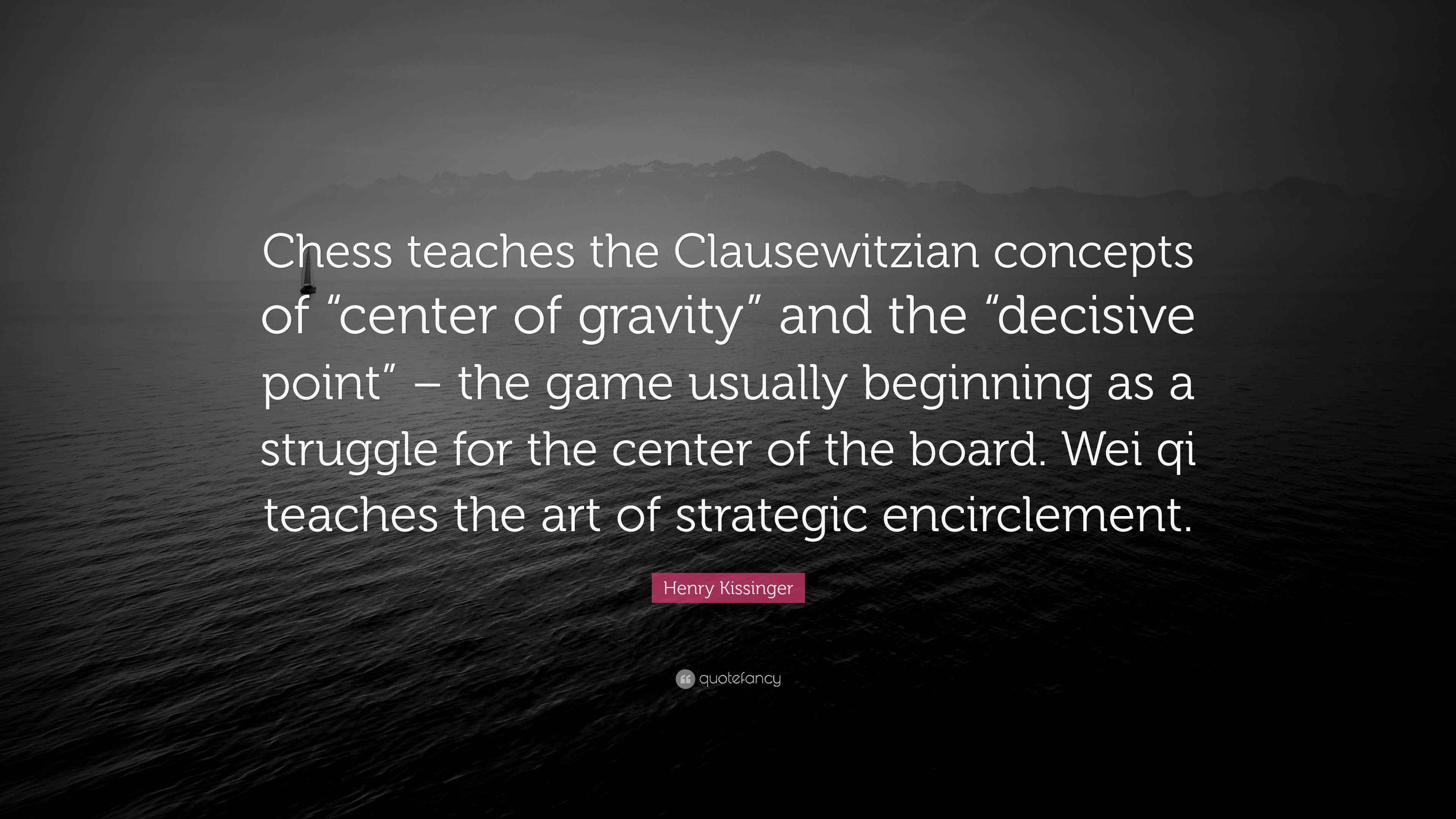 Henry Kissinger Quote: “Chess teaches the Clausewitzian concepts of ...