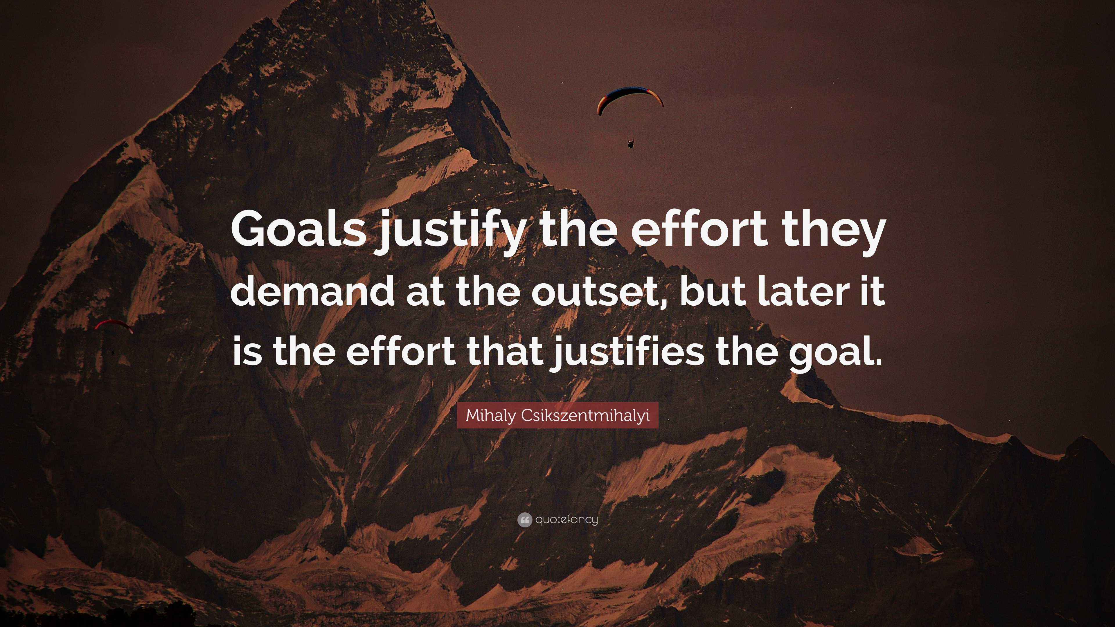 Mihaly Csikszentmihalyi Quote: “Goals justify the effort they demand at ...