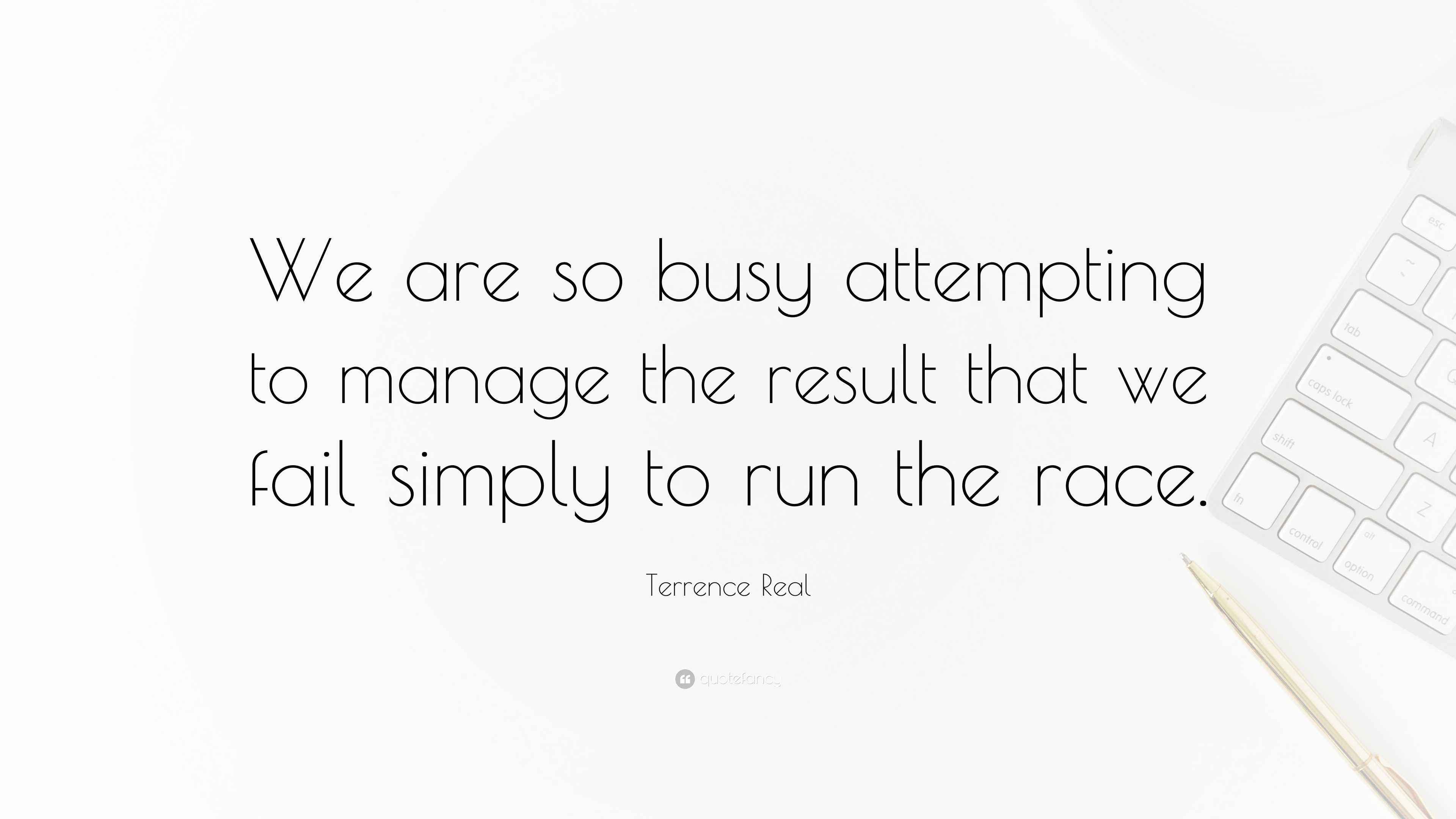 Terrence Real Quote: “We are so busy attempting to manage the result ...