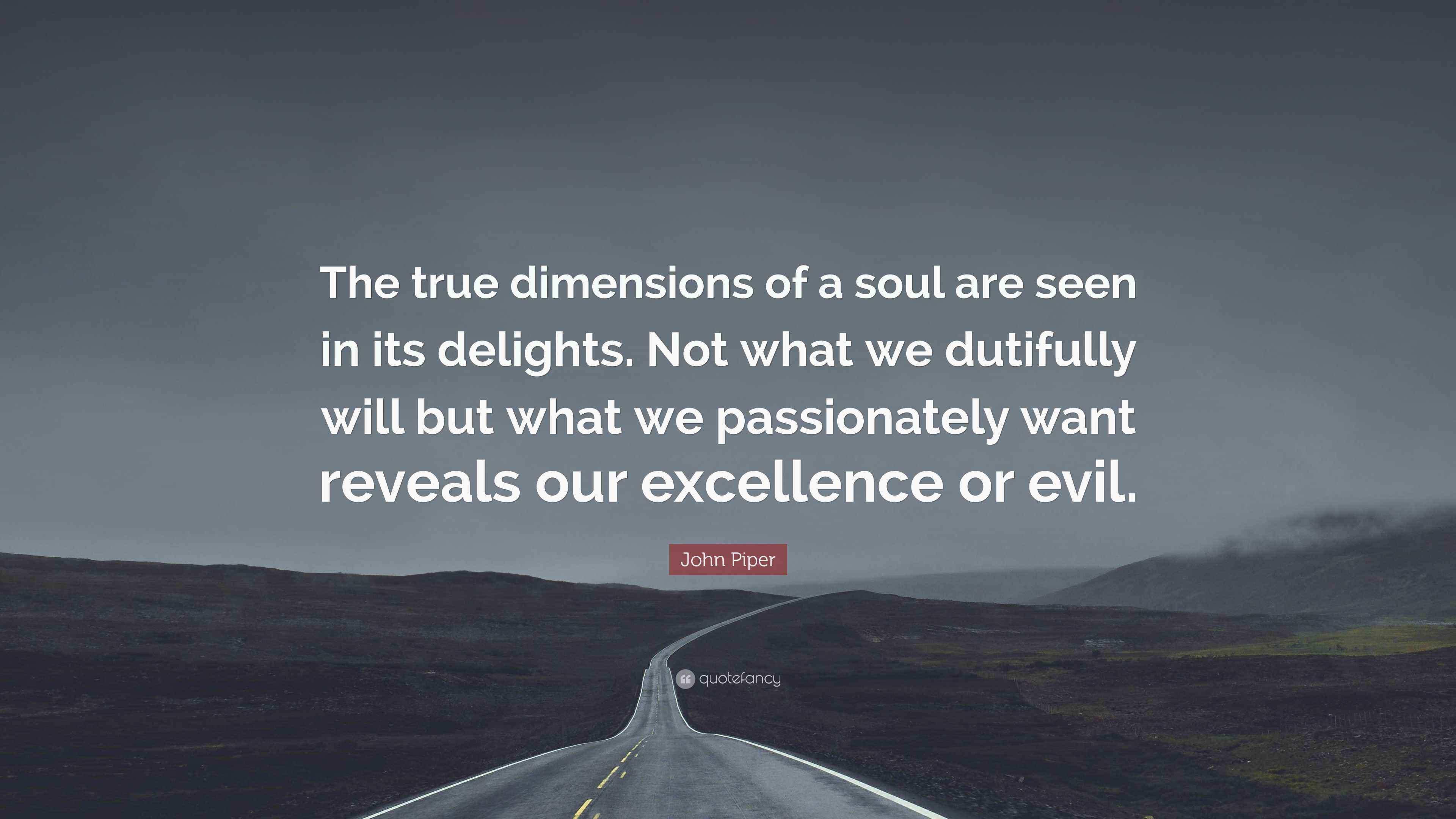 John Piper Quote: “The true dimensions of a soul are seen in its ...
