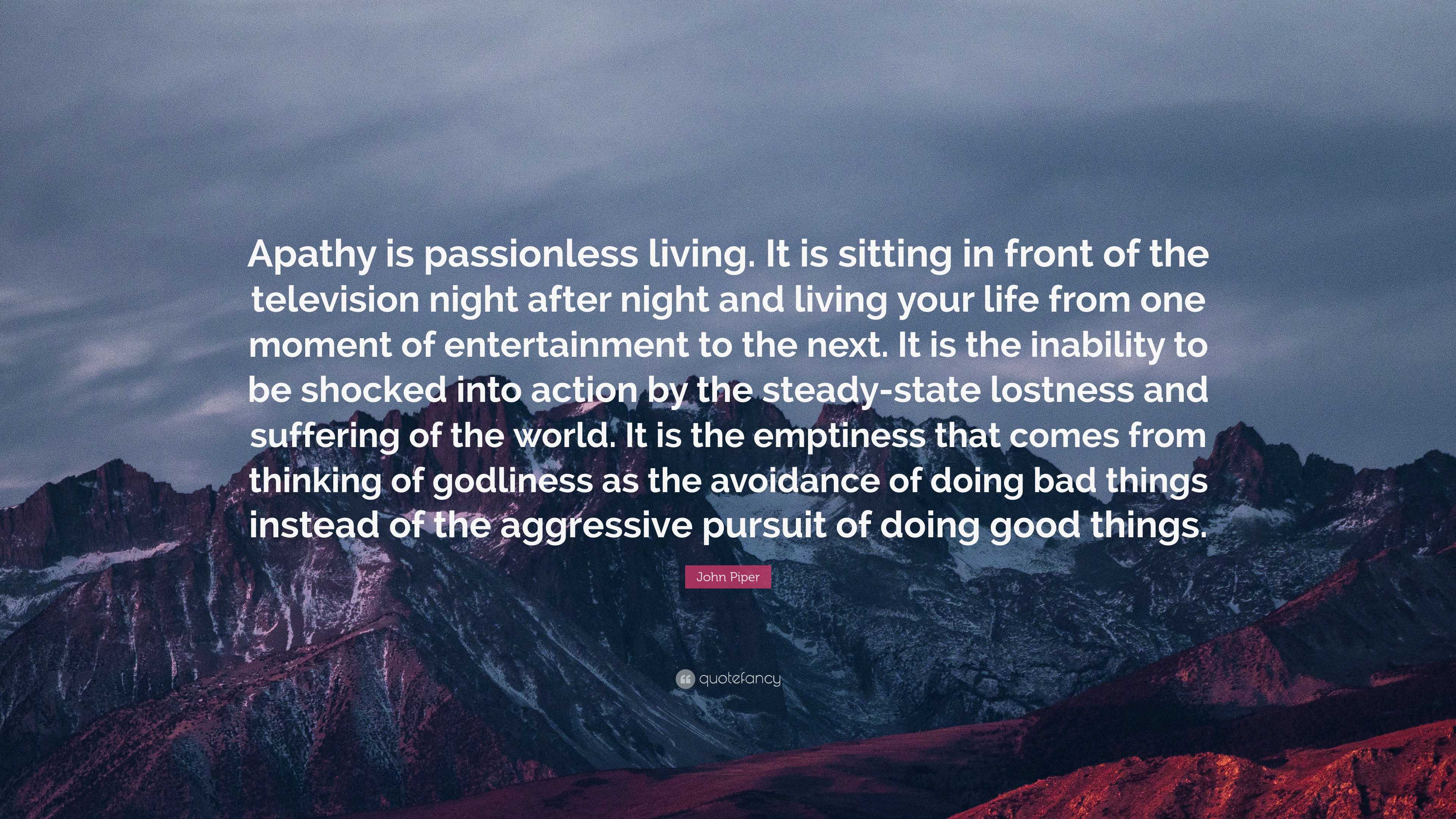 John Piper Quote: “Apathy is passionless living. It is sitting in front ...