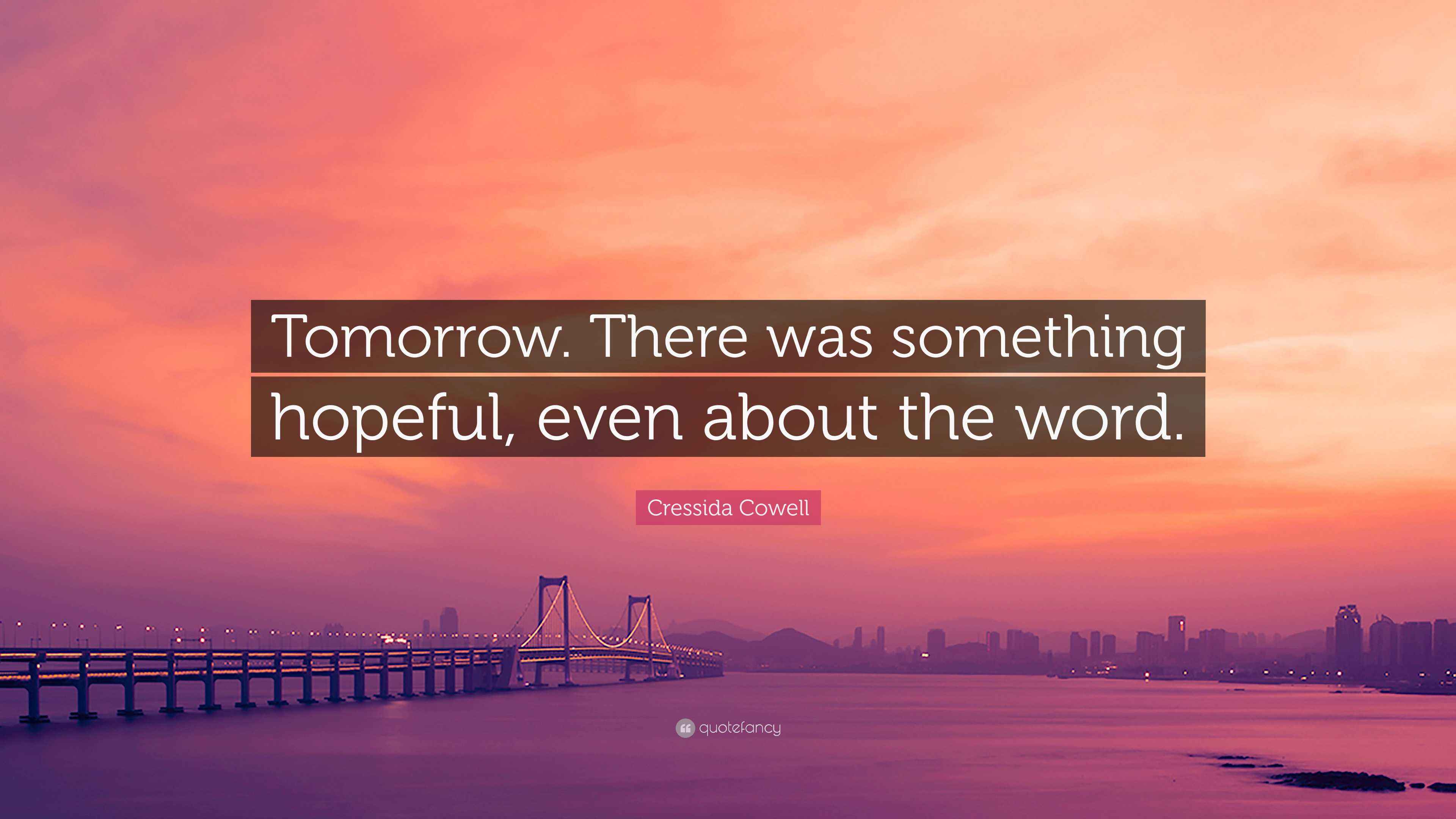 Cressida Cowell Quote: “Tomorrow. There was something hopeful, even ...