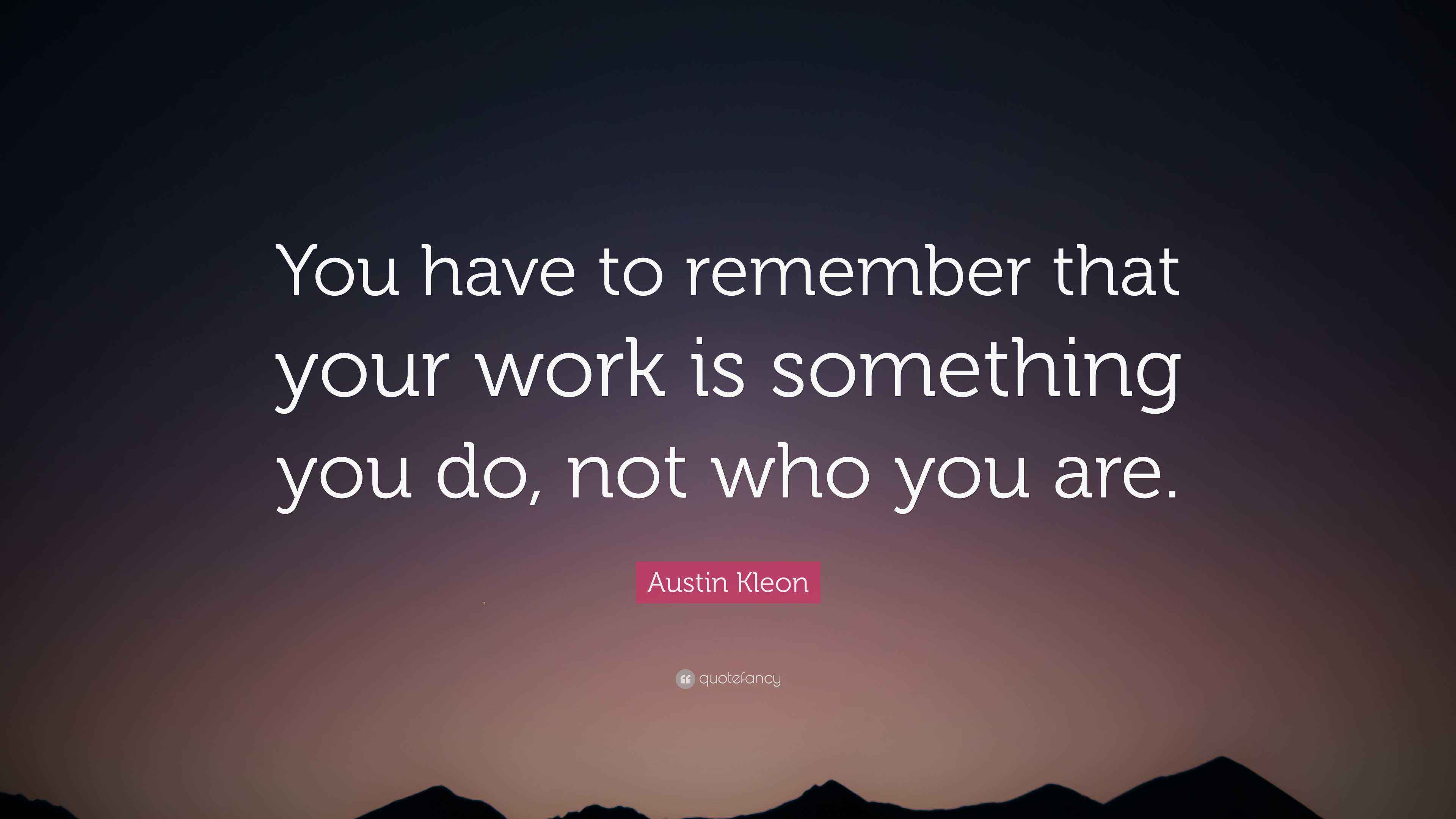 Austin Kleon Quote: “You have to remember that your work is something ...