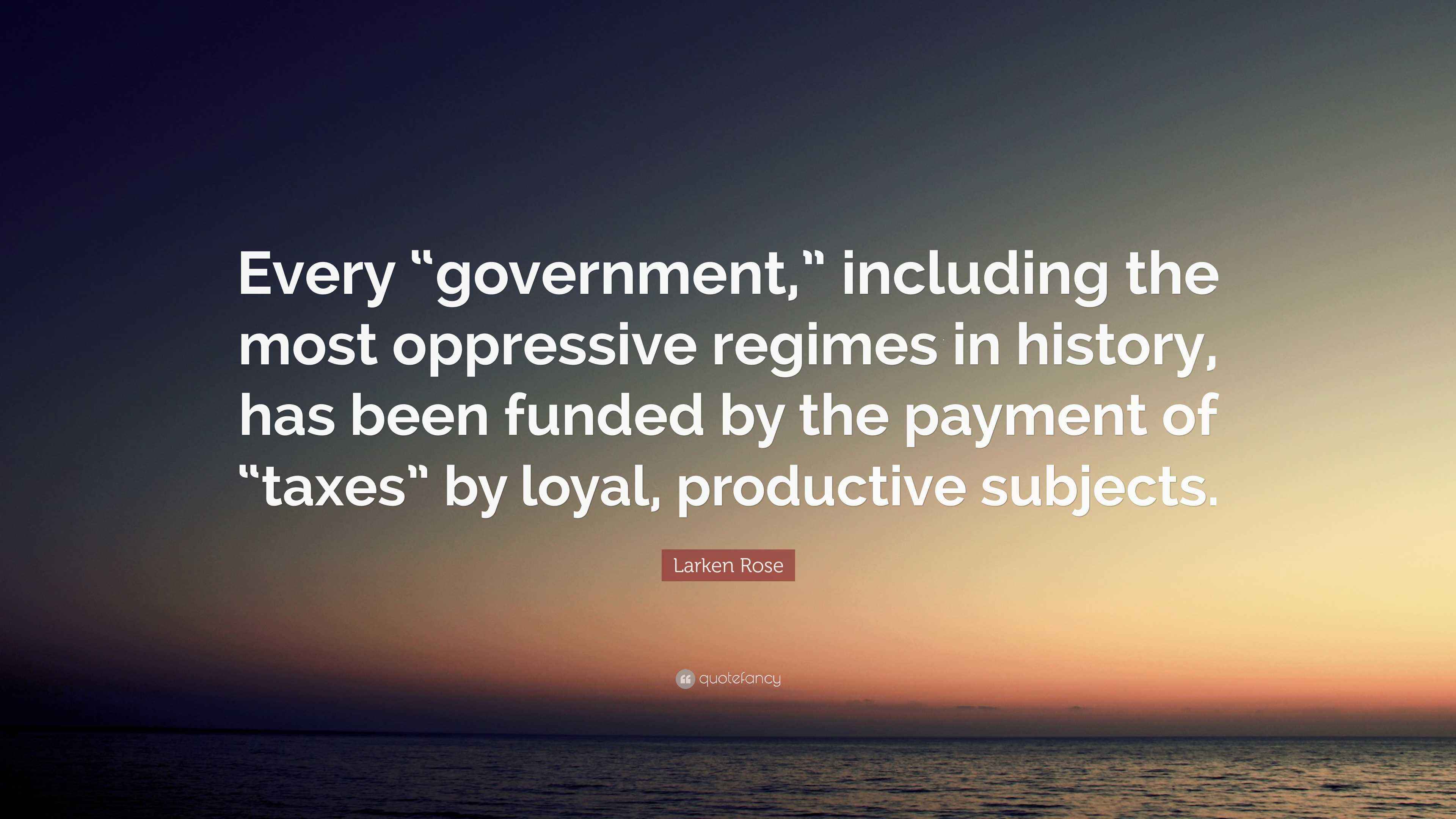 Larken Rose Quote: “Every “government,” including the most oppressive ...