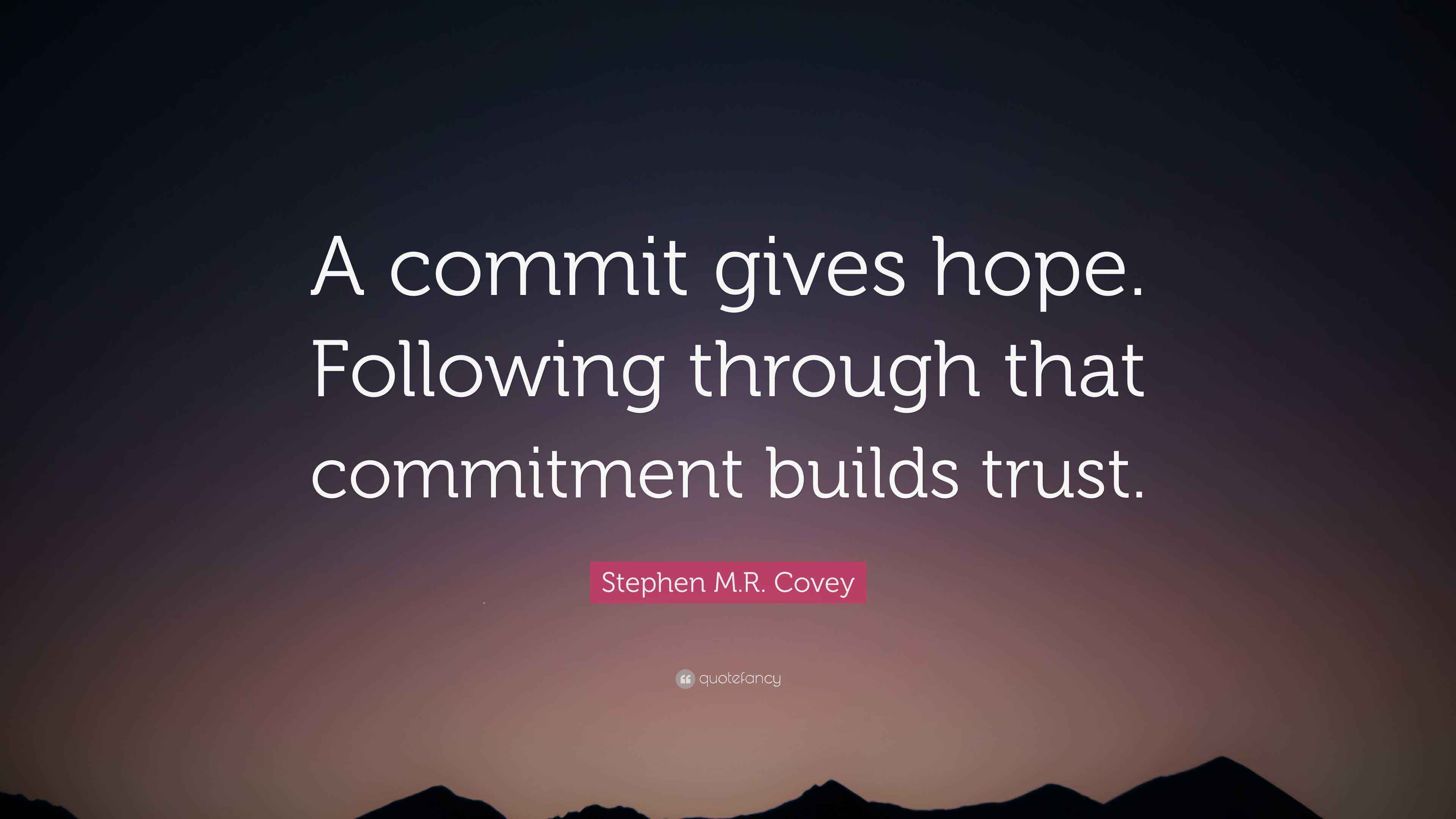 Stephen M.R. Covey Quote: “A commit gives hope. Following through that ...