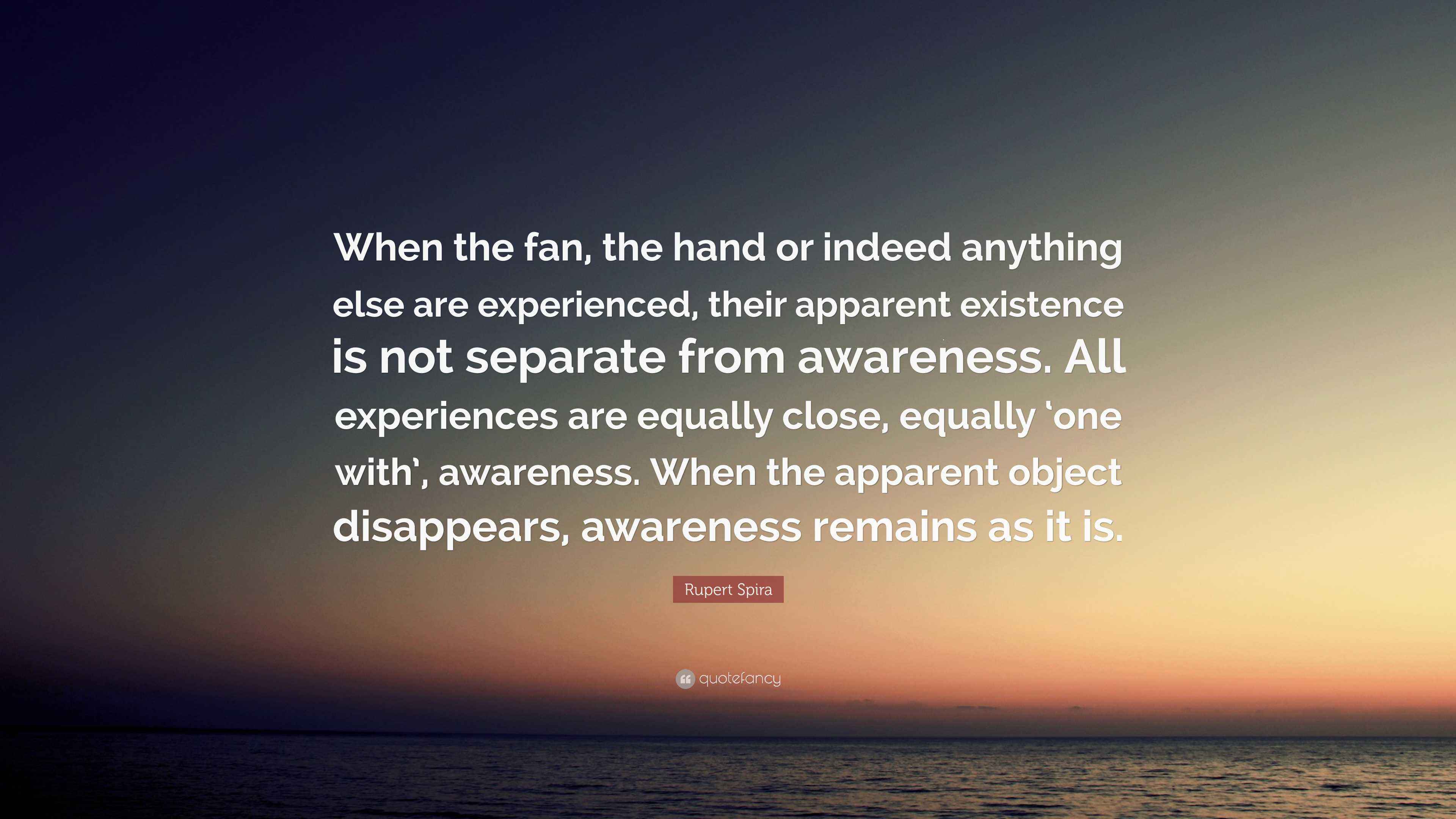 Rupert Spira Quote: “When the fan, the hand or indeed anything else are ...