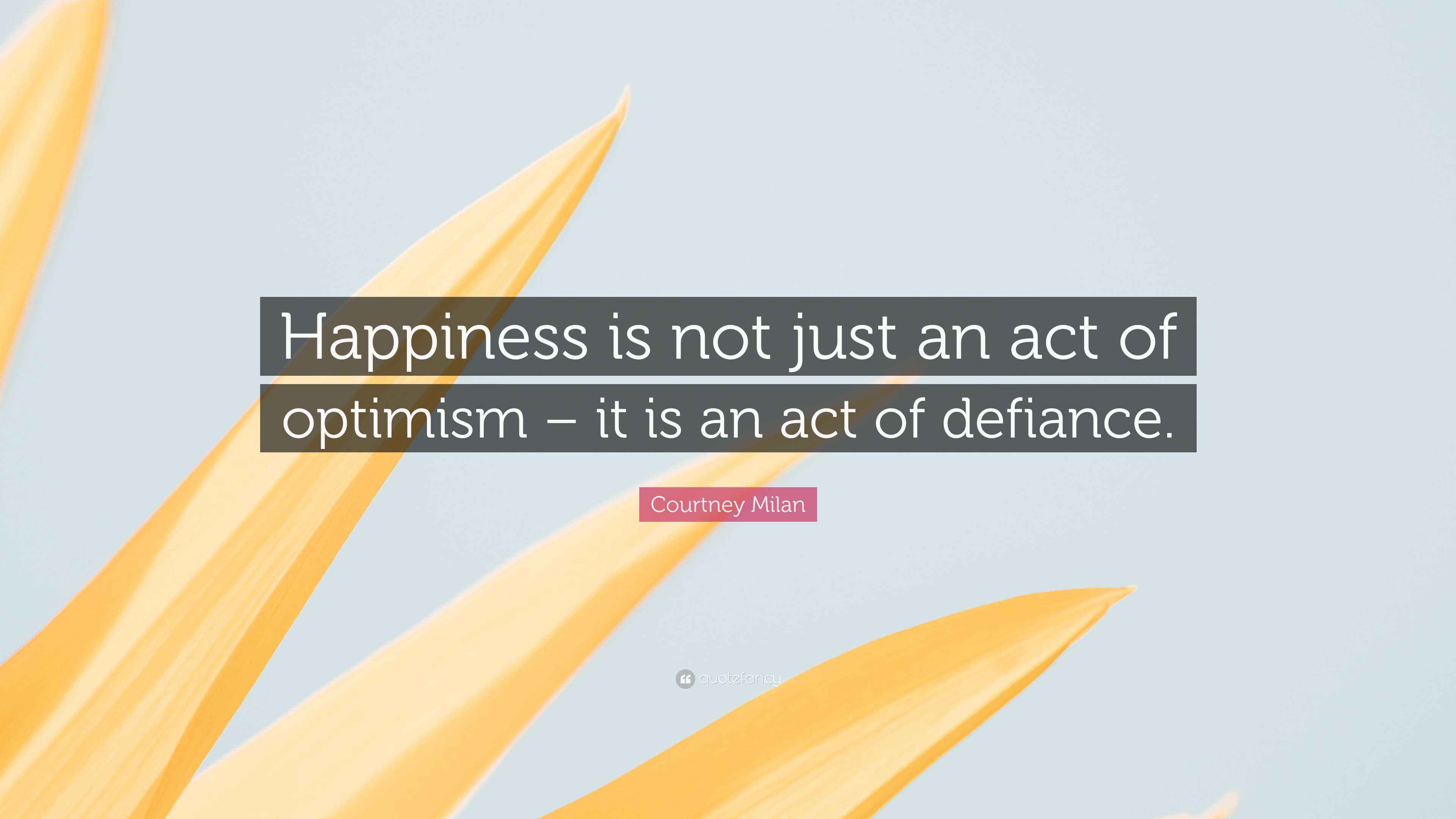 Courtney Milan Quote: “Happiness is not just an act of optimism – it is ...