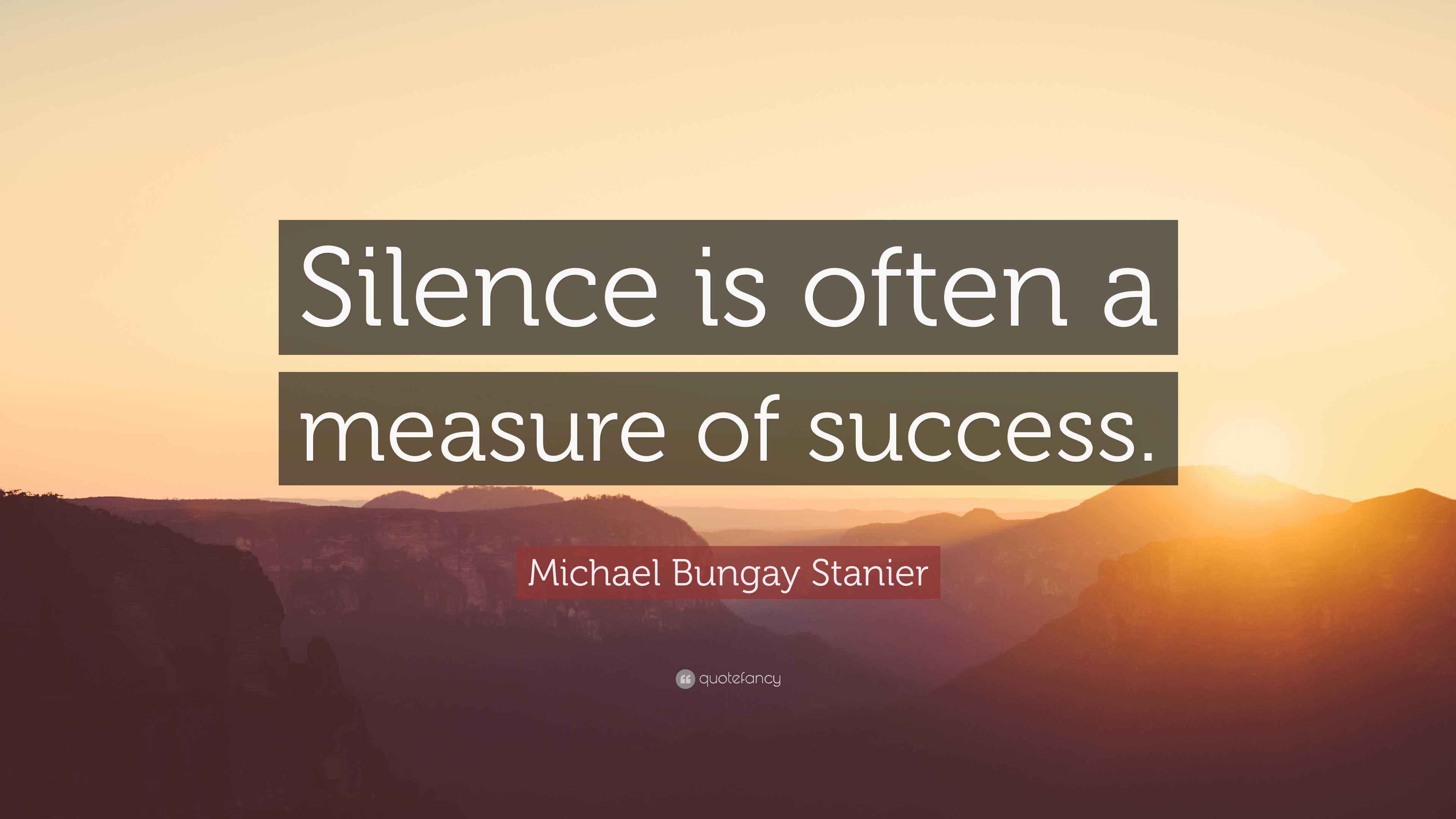 Michael Bungay Stanier Quote: “Silence is often a measure of success.”