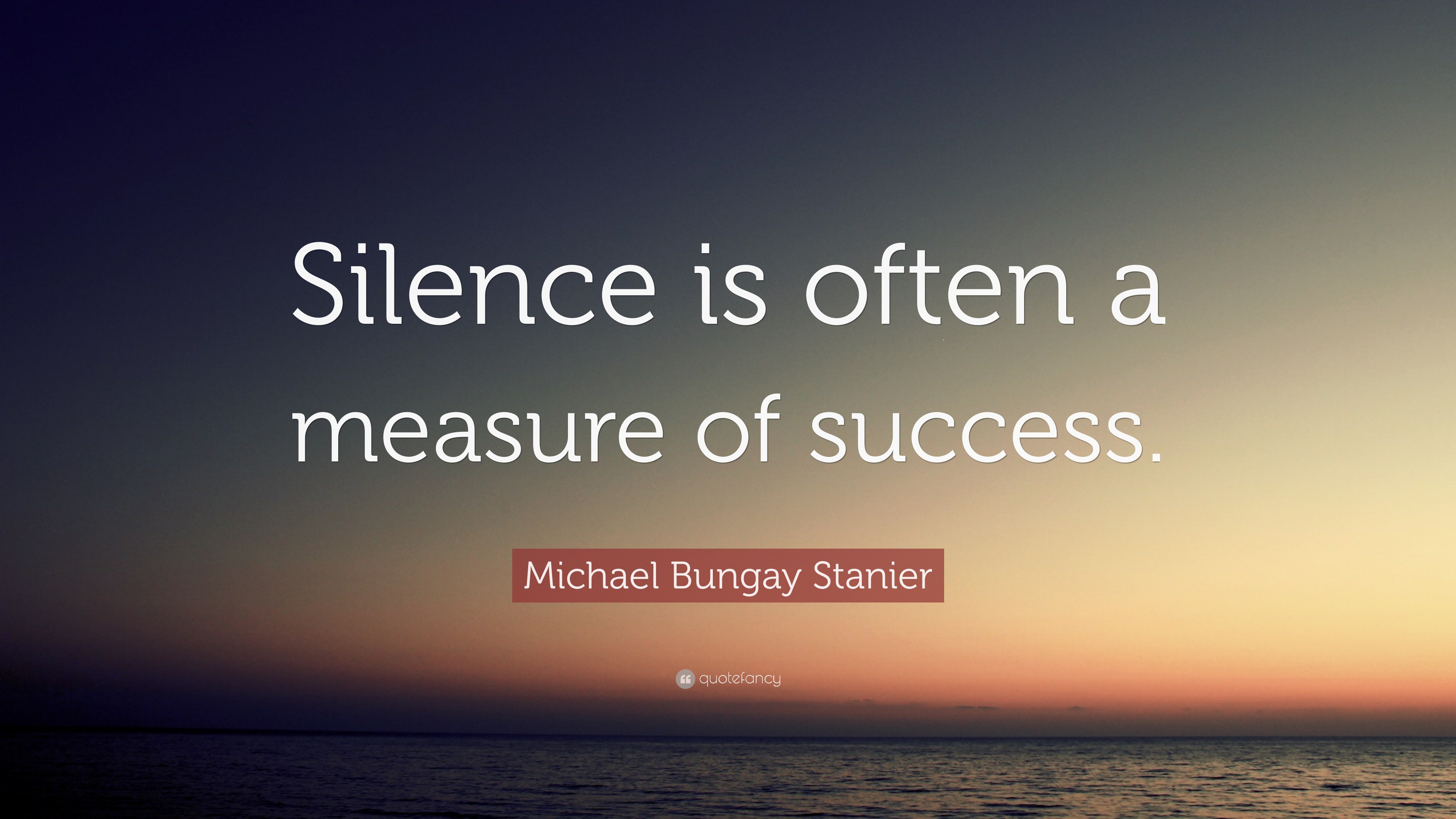 Michael Bungay Stanier Quote: “Silence is often a measure of success.”