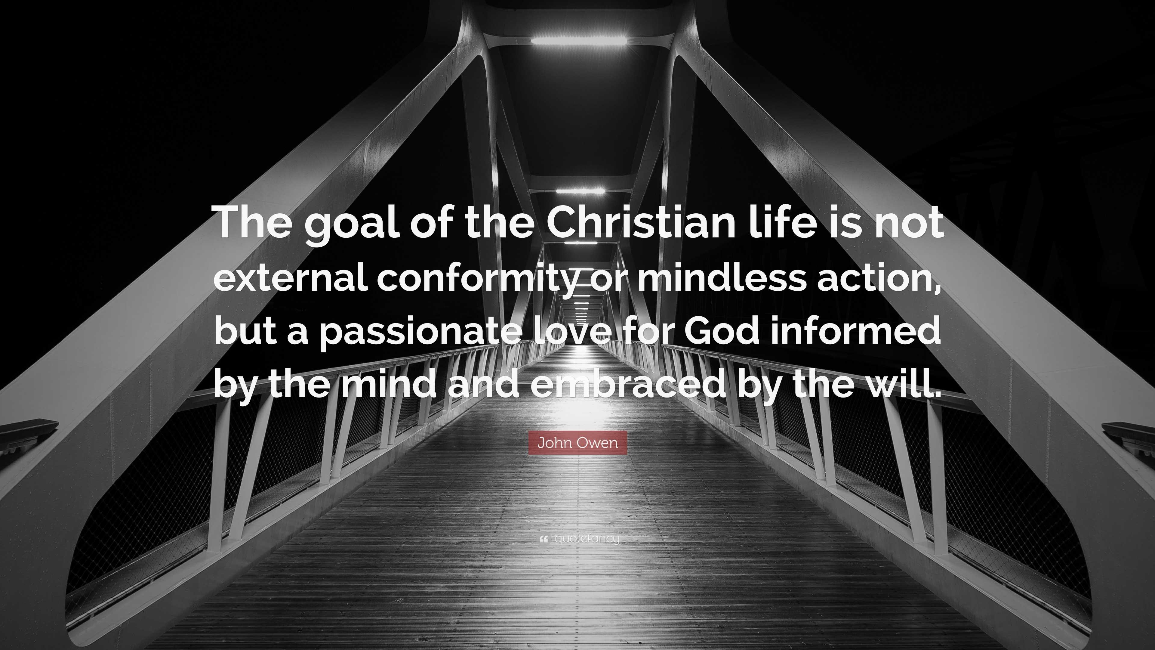 John Owen Quote: “The goal of the Christian life is not external ...