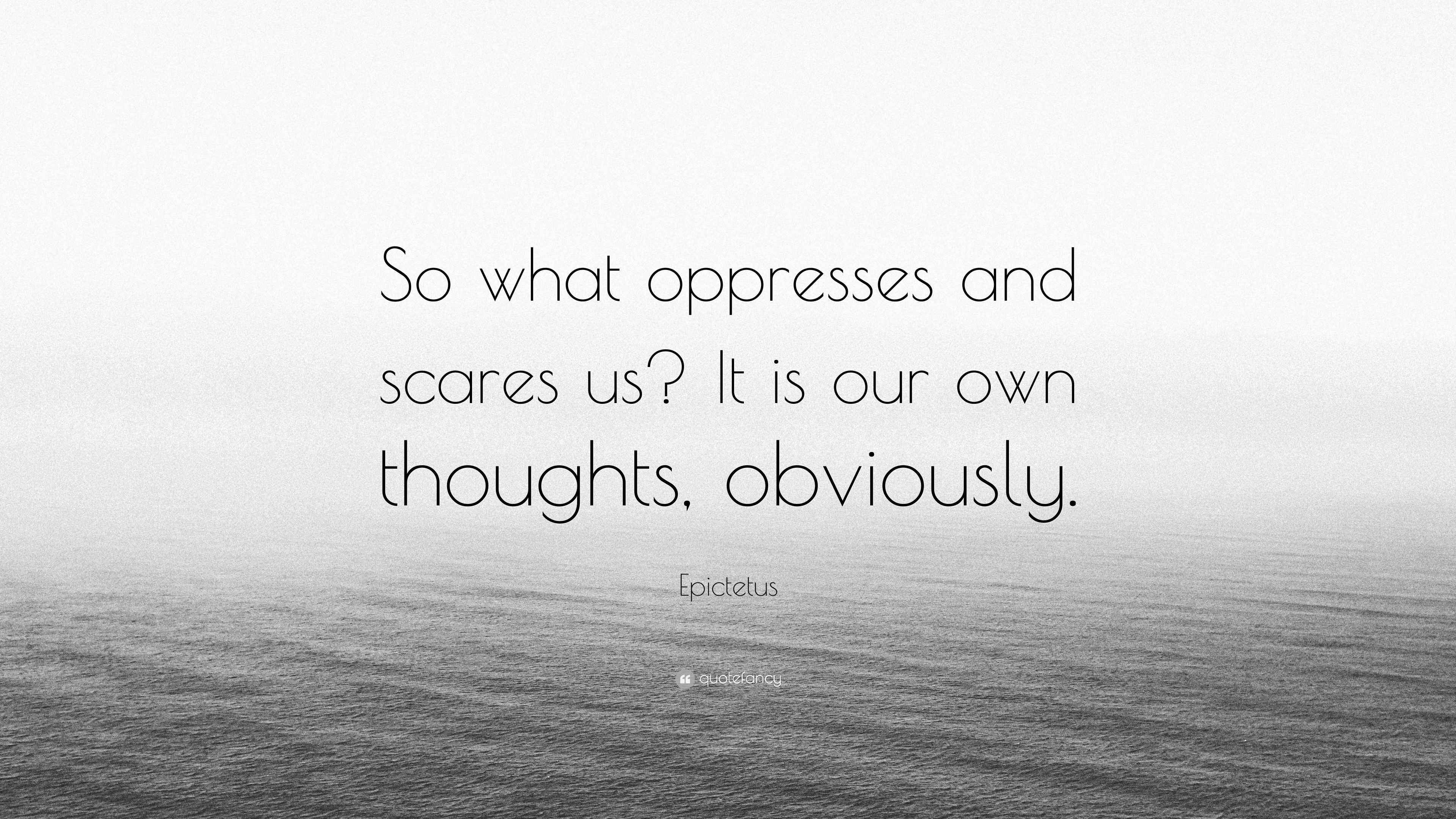 Epictetus Quote: “So what oppresses and scares us? It is our own ...