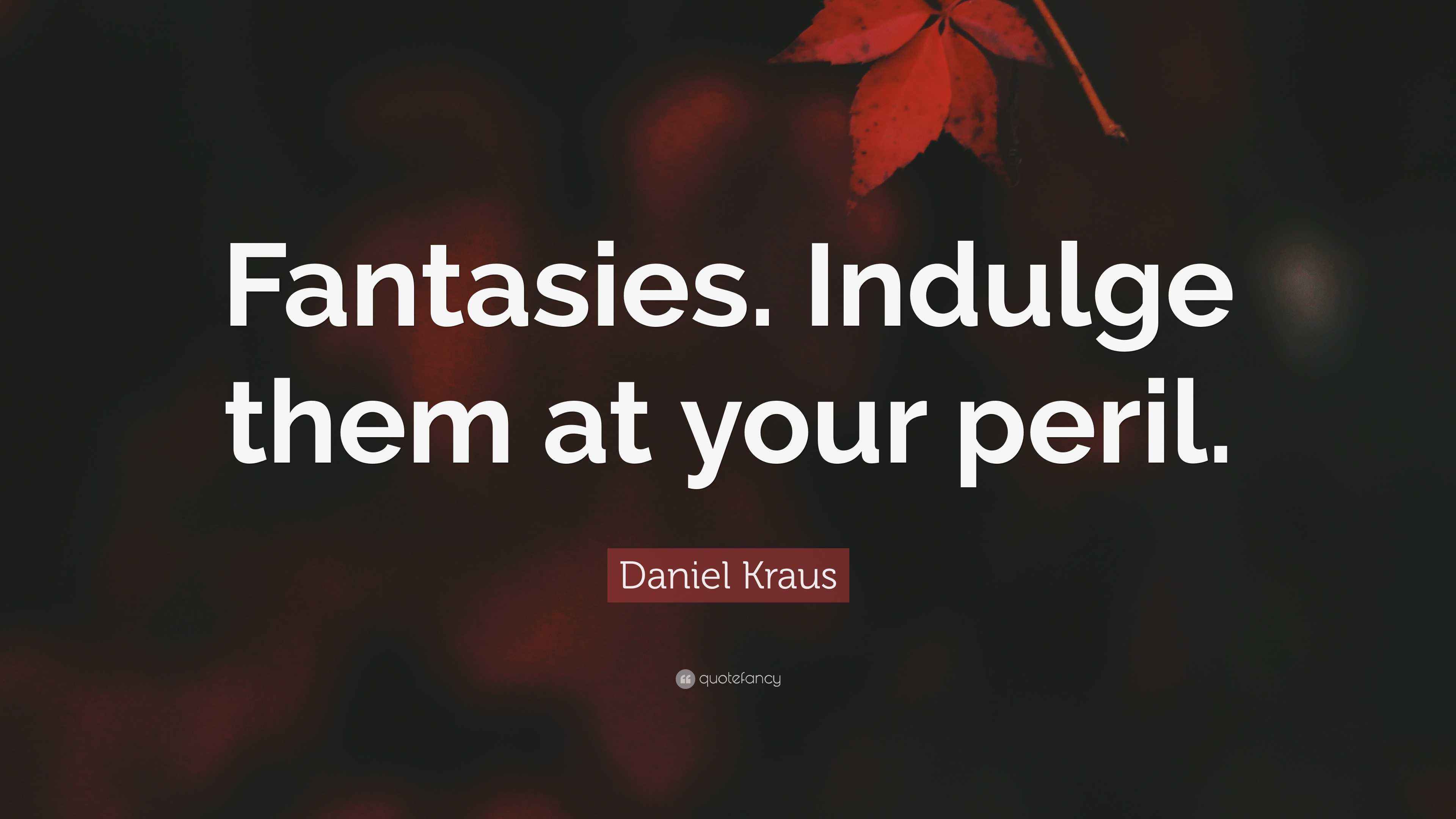 Daniel Kraus Quote: “Fantasies. Indulge them at your peril.”