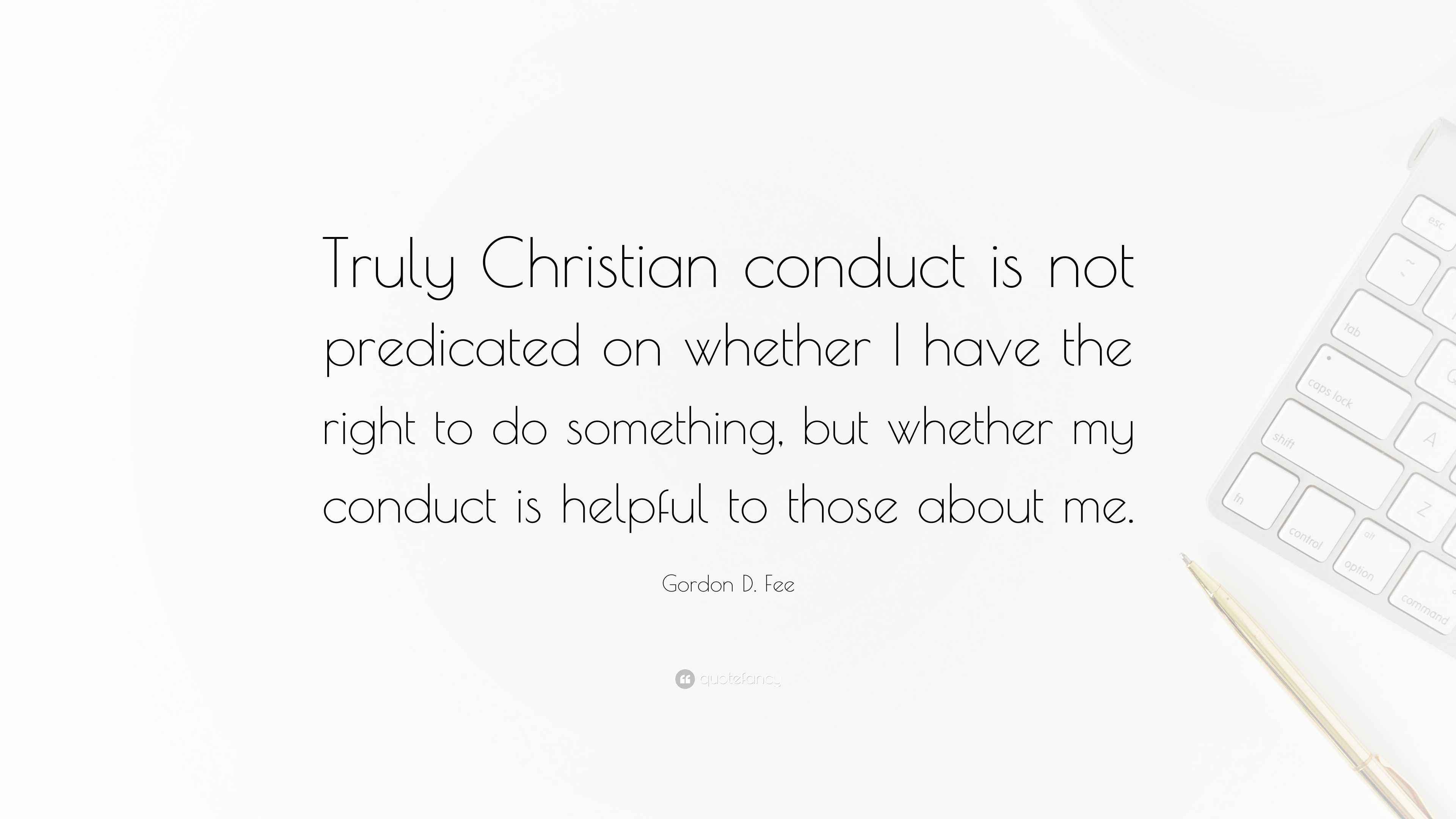 Gordon D. Fee Quote: “Truly Christian conduct is not predicated on ...