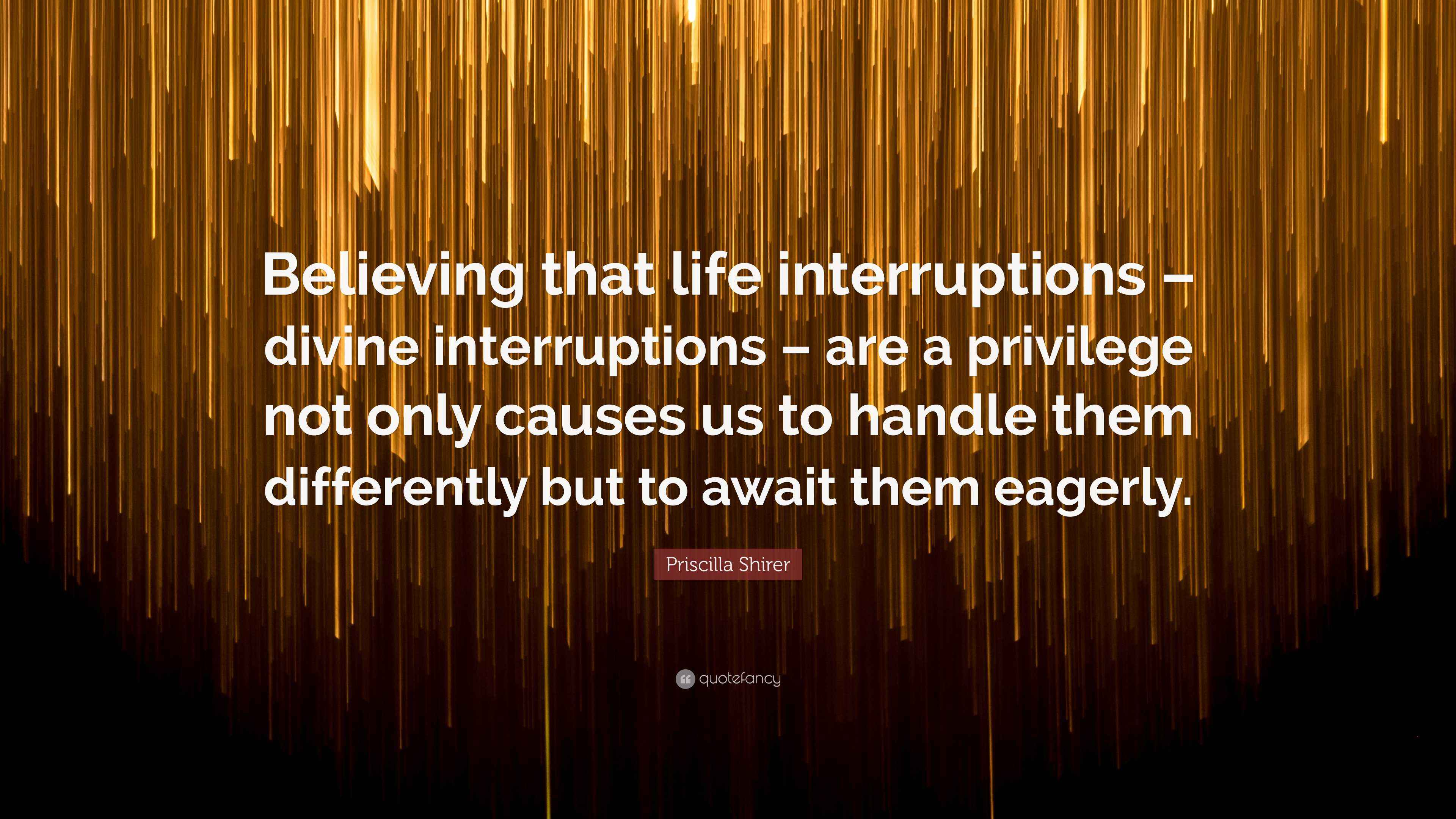 Priscilla Shirer Quote: “Believing that life interruptions – divine ...