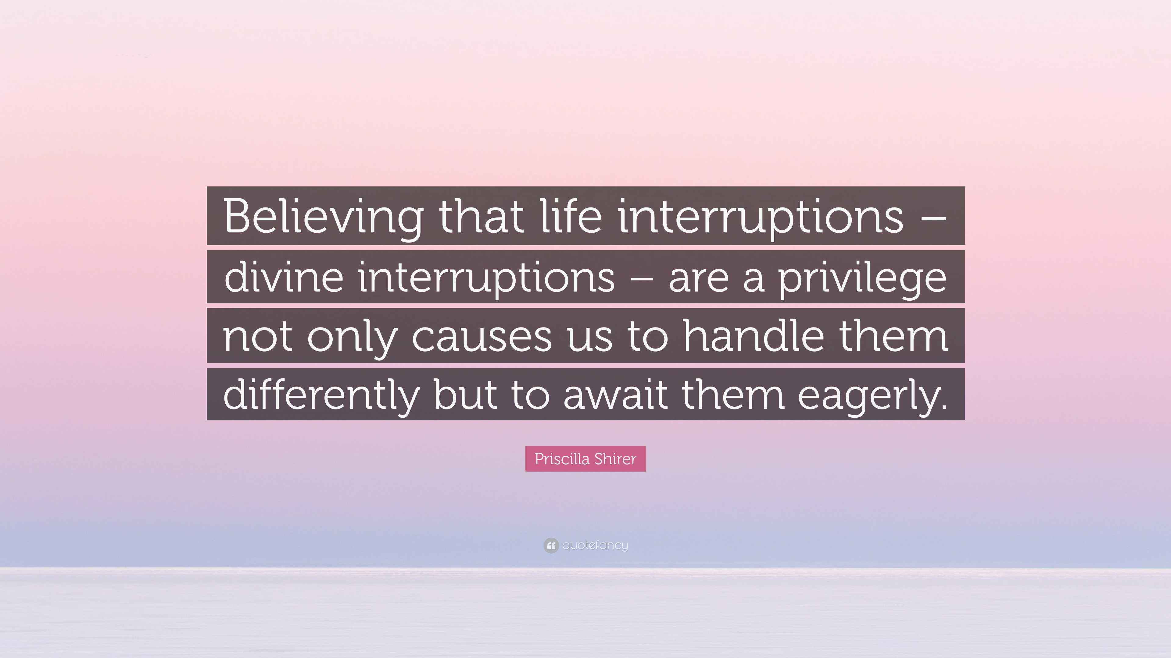 Priscilla Shirer Quote: “Believing that life interruptions – divine ...