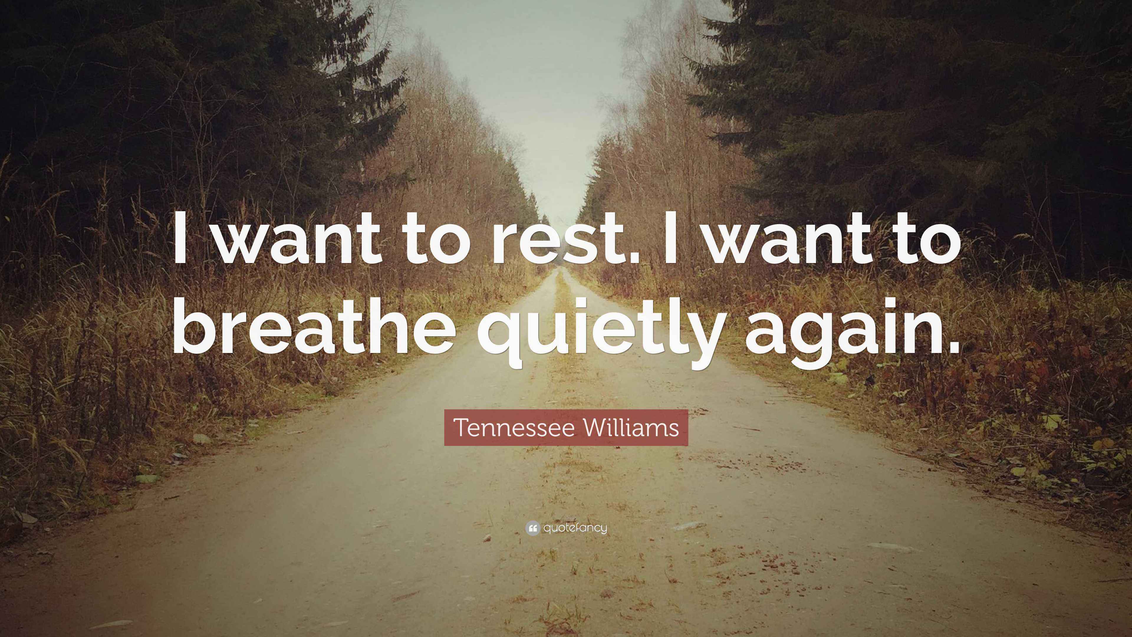 Tennessee Williams Quote: “I want to rest. I want to breathe quietly ...