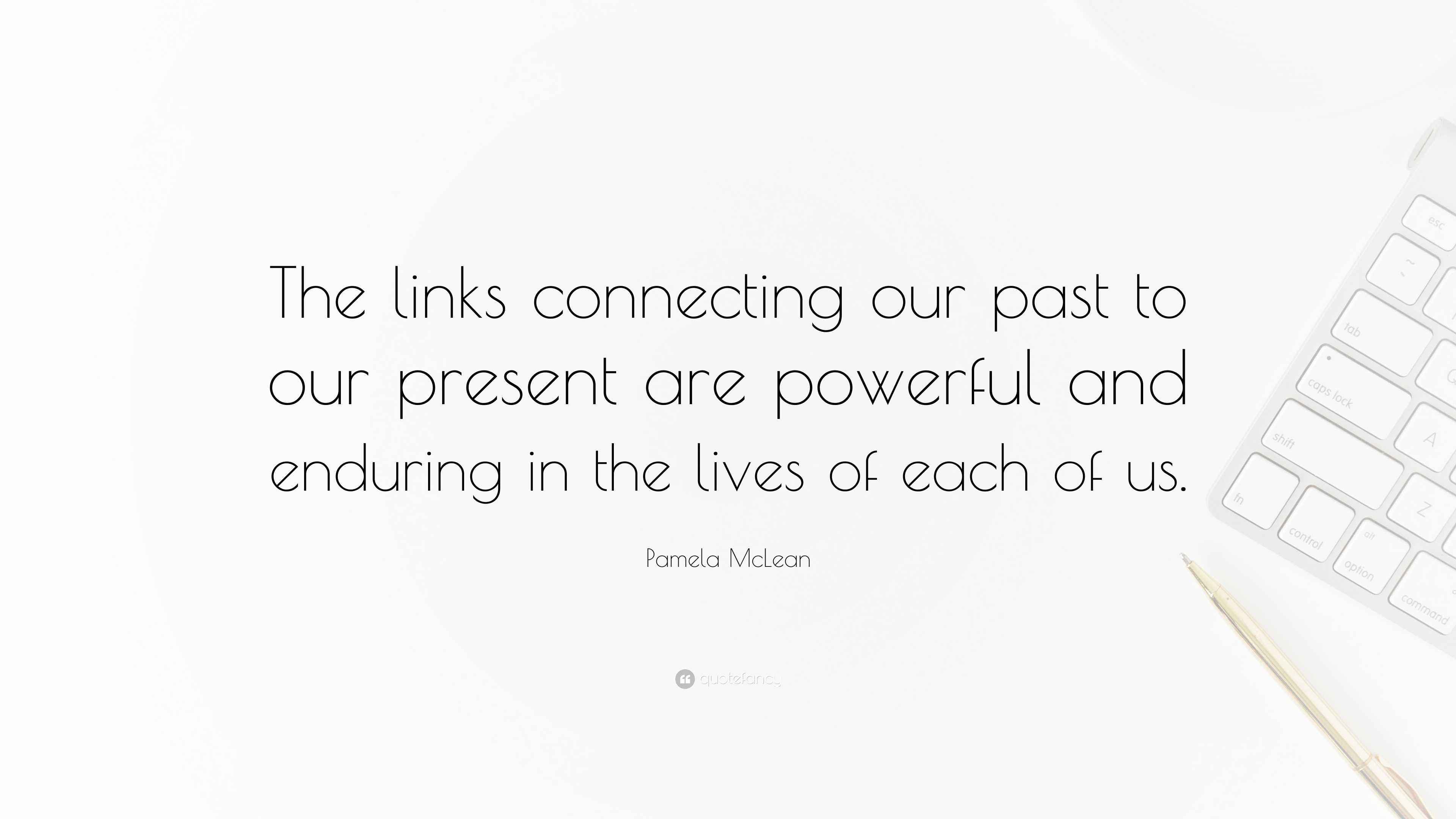 Pamela McLean Quote: “The links connecting our past to our present are ...