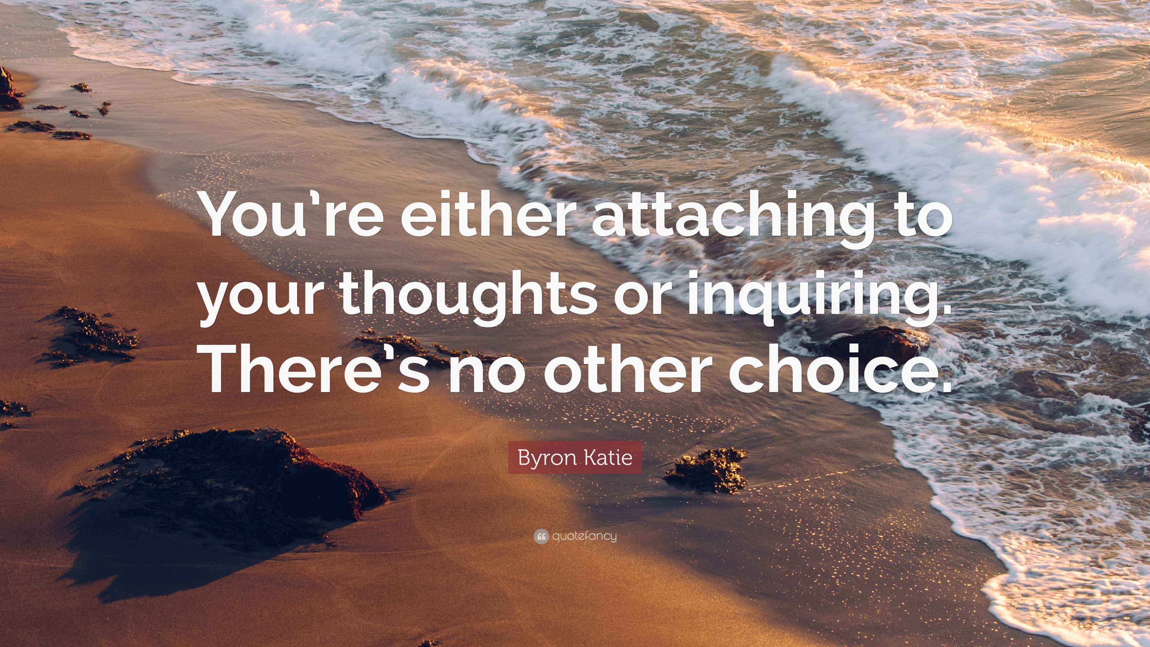 Byron Katie Quote: “You’re either attaching to your thoughts or ...