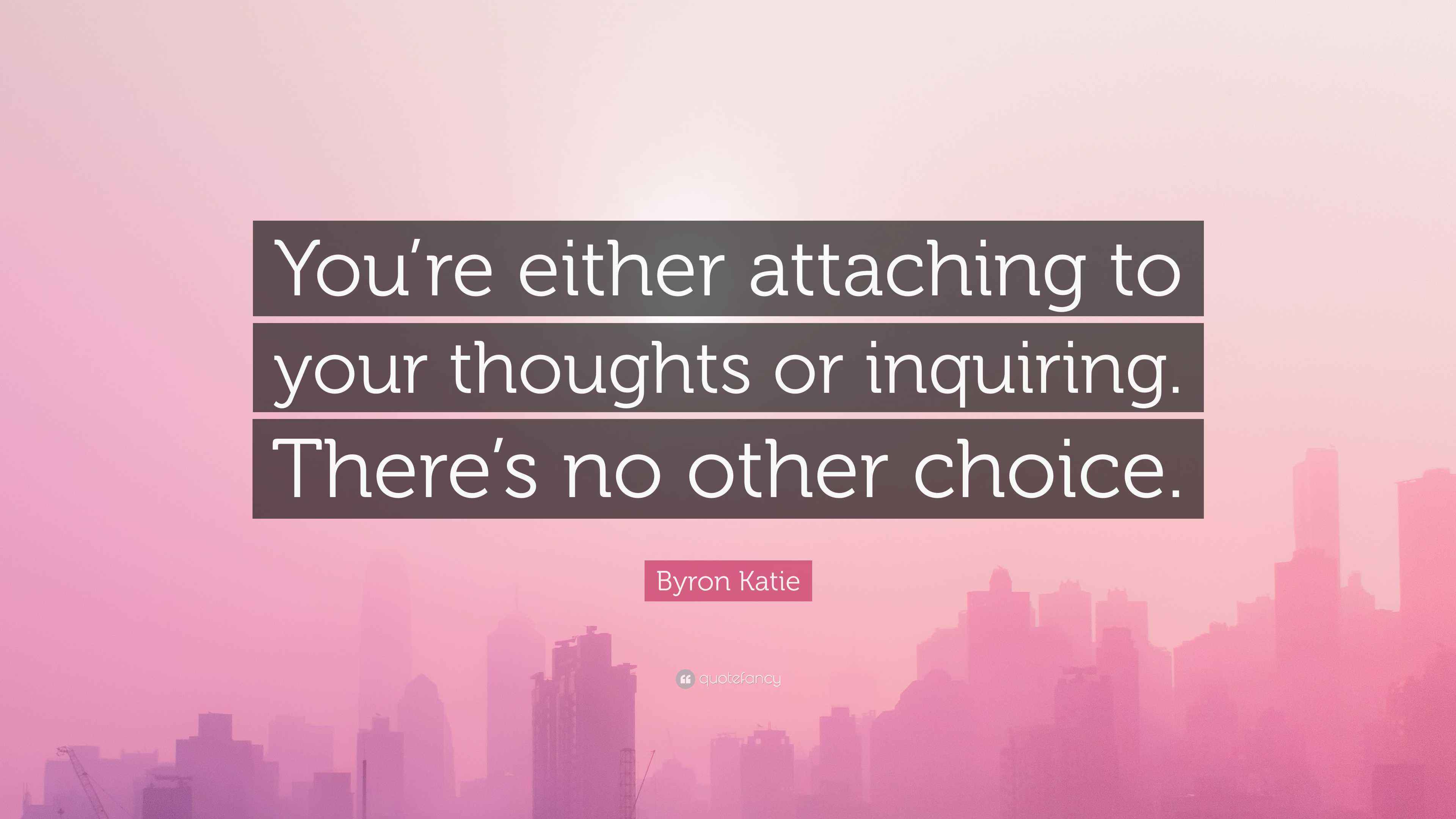 Byron Katie Quote: “You’re either attaching to your thoughts or ...