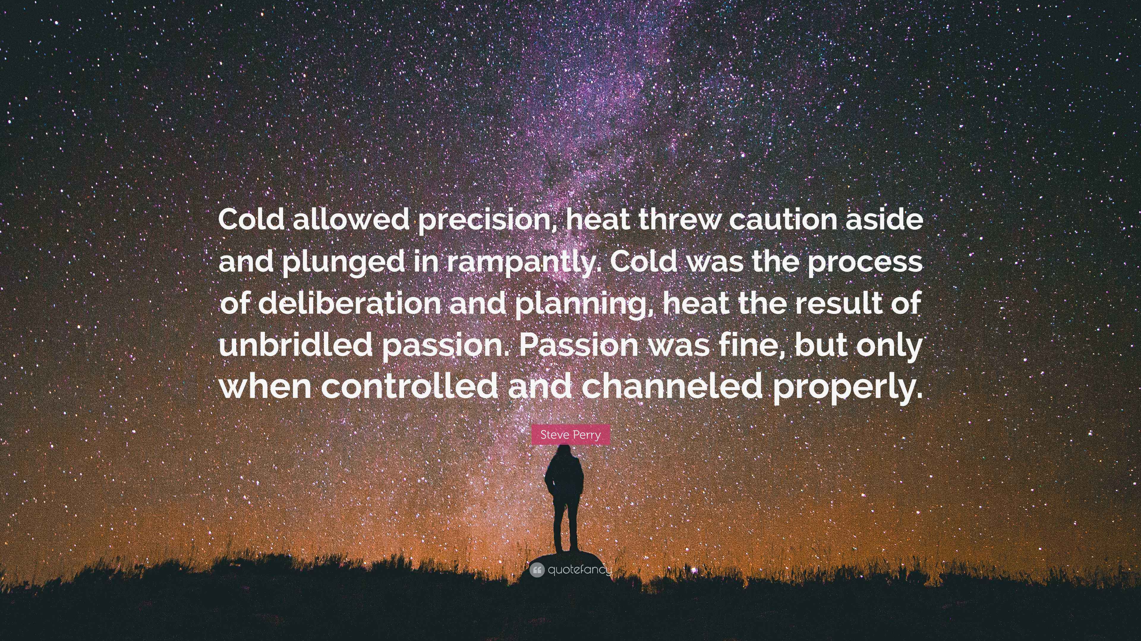 Steve Perry Quote: “Cold allowed precision, heat threw caution aside ...