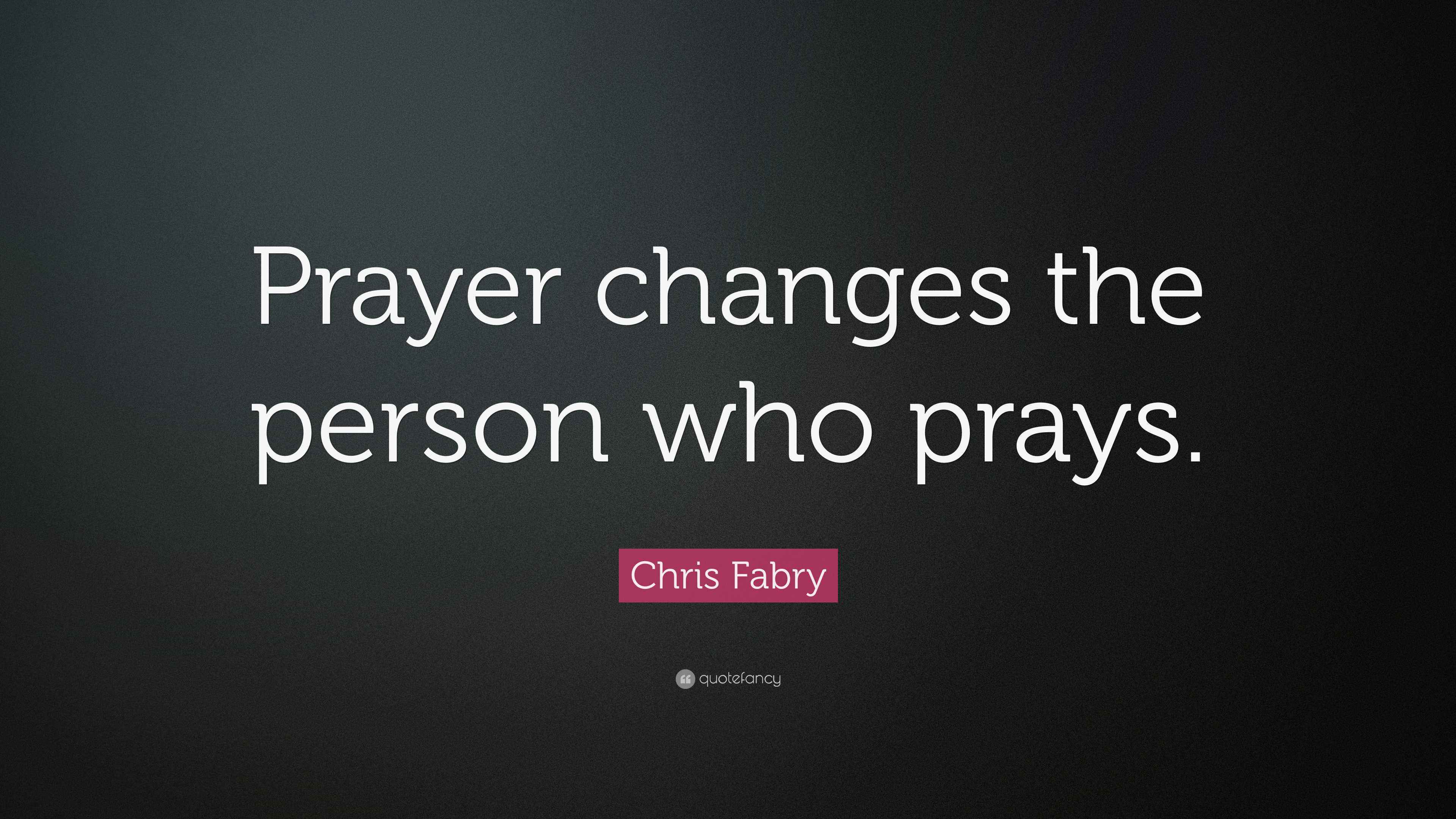 Chris Fabry Quote: “Prayer changes the person who prays.”