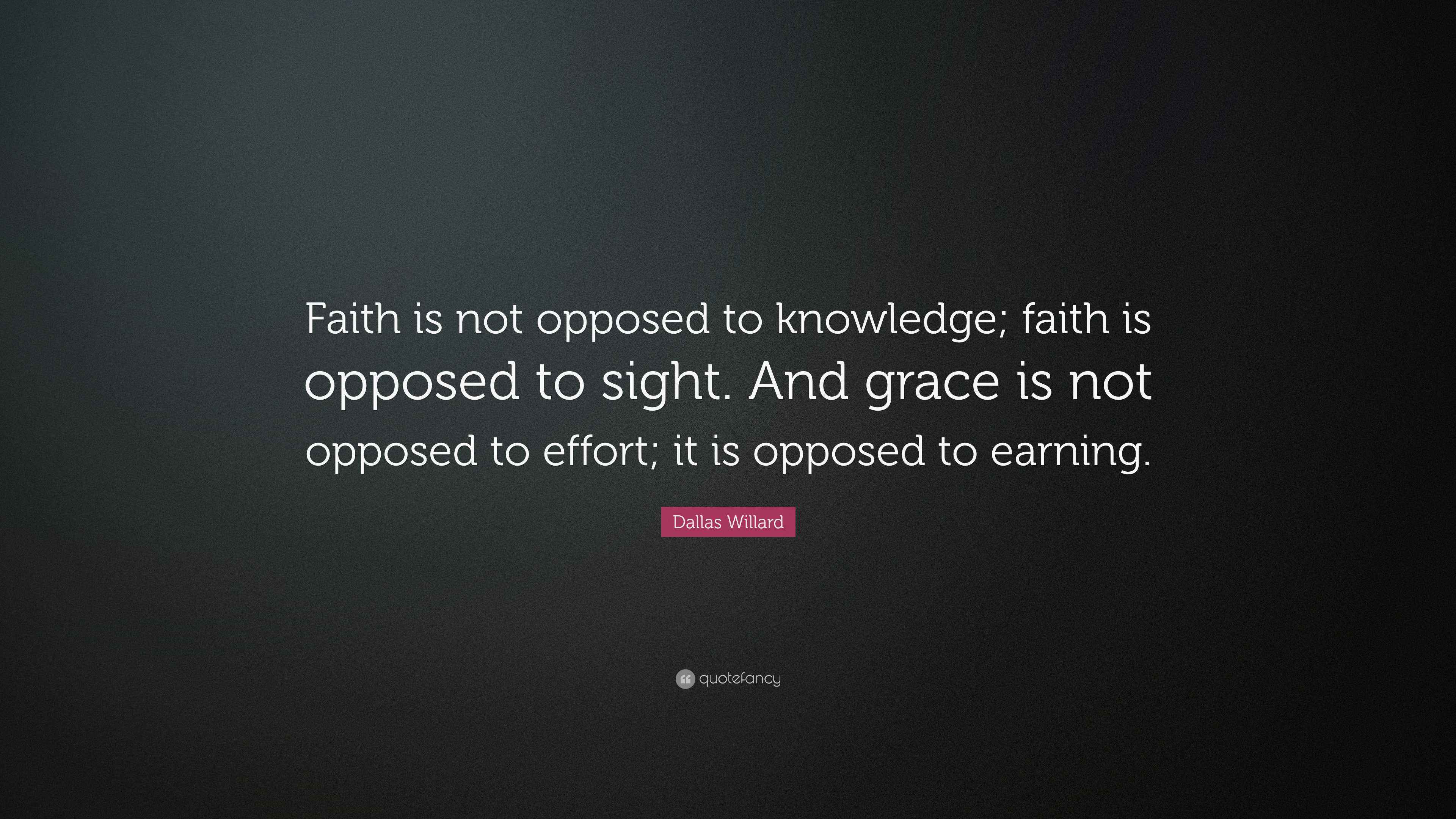 Dallas Willard Quote: “Faith is not opposed to knowledge; faith is ...