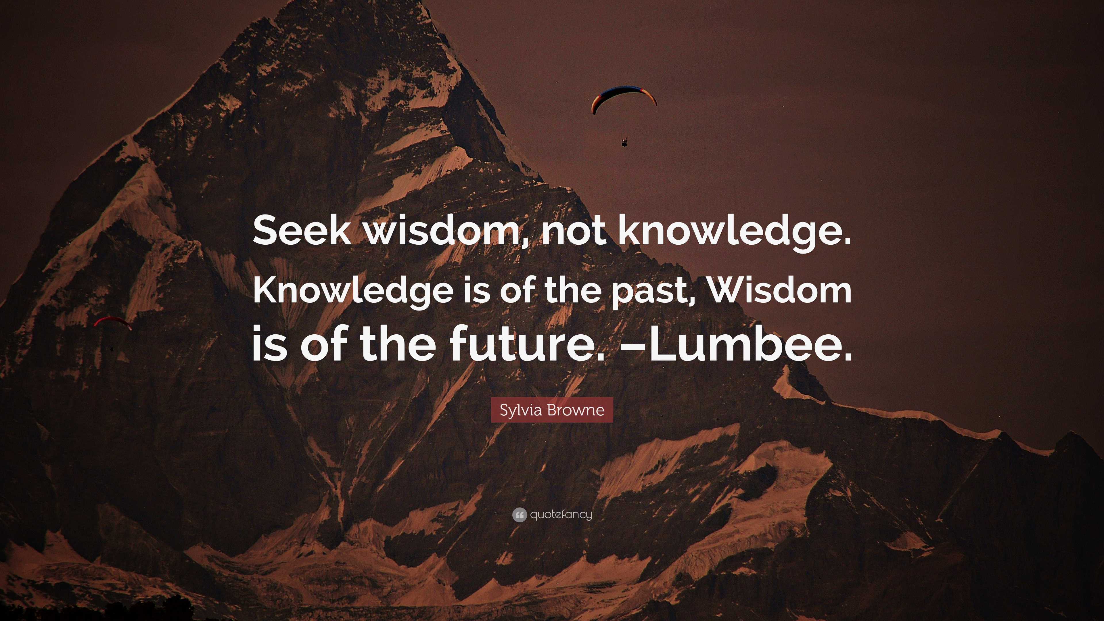 Sylvia Browne Quote: “Seek wisdom, not knowledge. Knowledge is of the ...