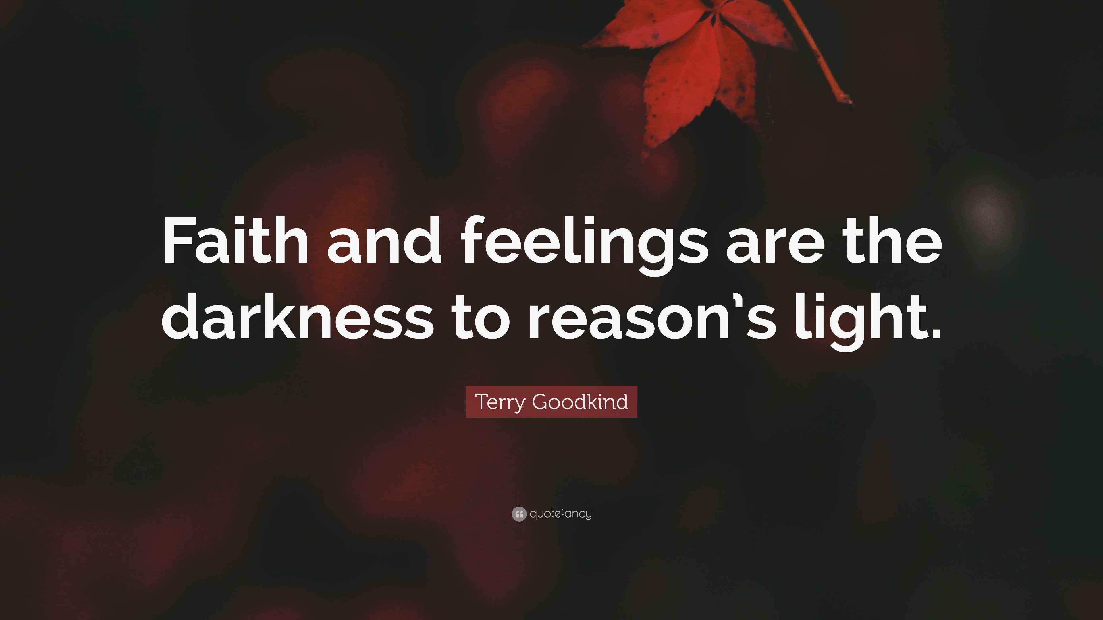 Terry Goodkind Quote: “Faith and feelings are the darkness to reason’s ...