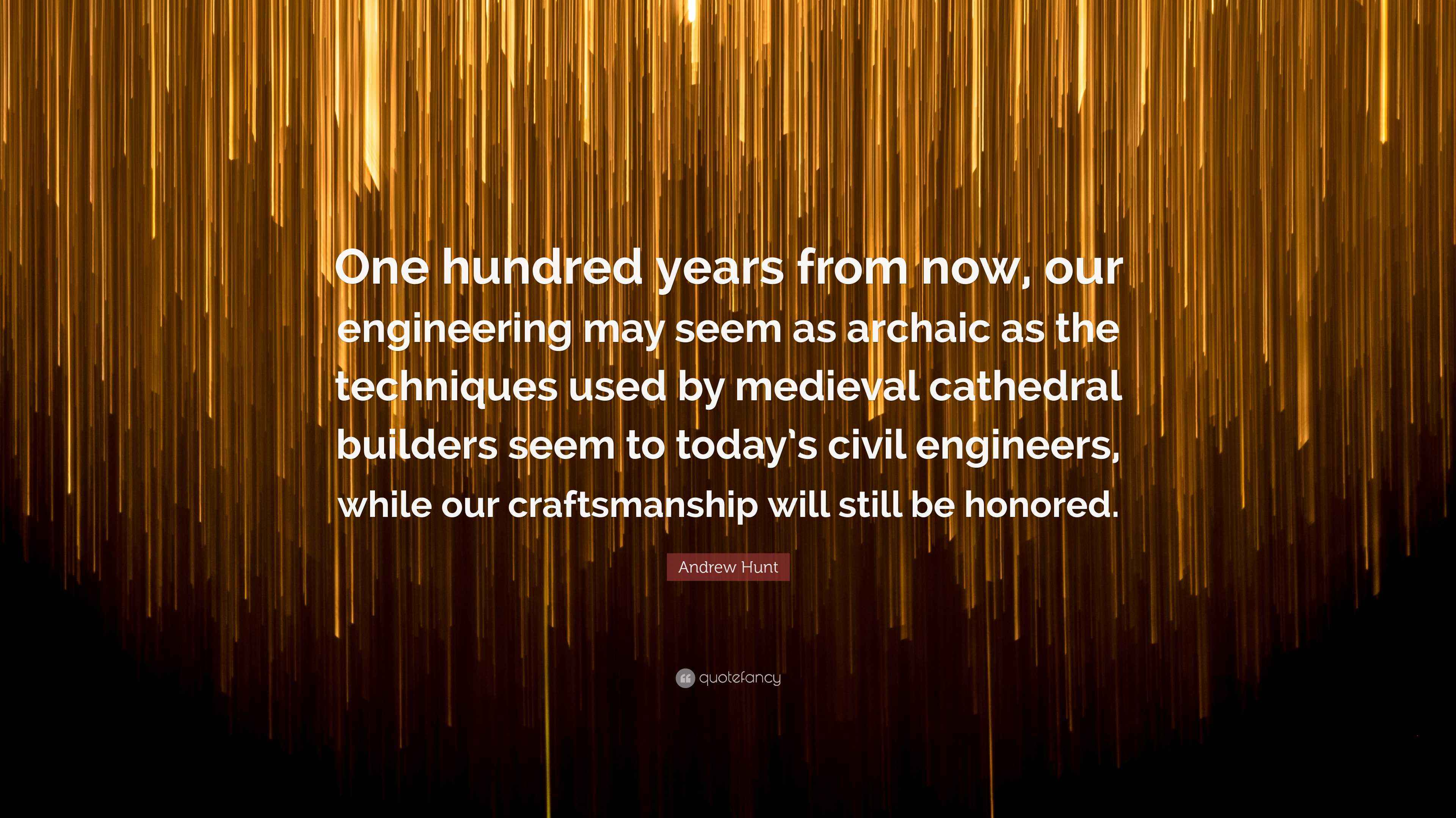 Andrew Hunt Quote: “One hundred years from now, our engineering may ...