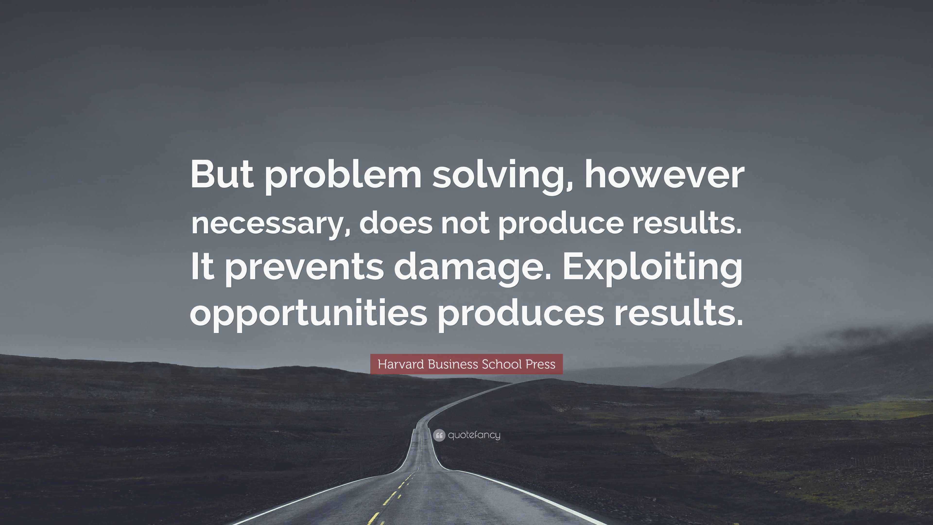 Harvard Business School Press Quote: “But problem solving, however ...