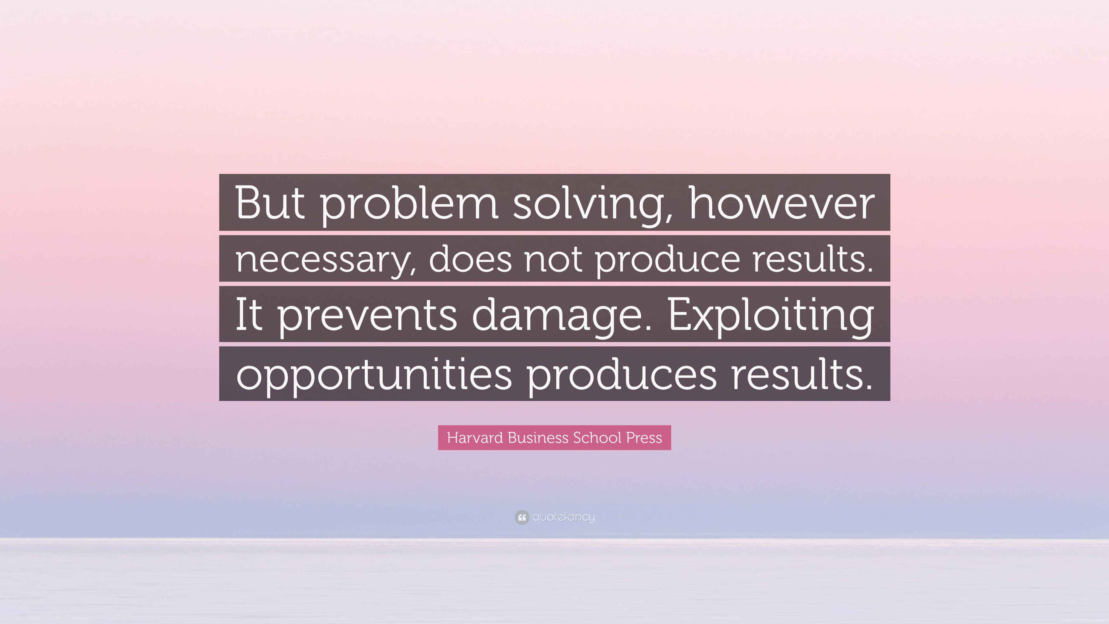 Harvard Business School Press Quote: “But problem solving, however ...