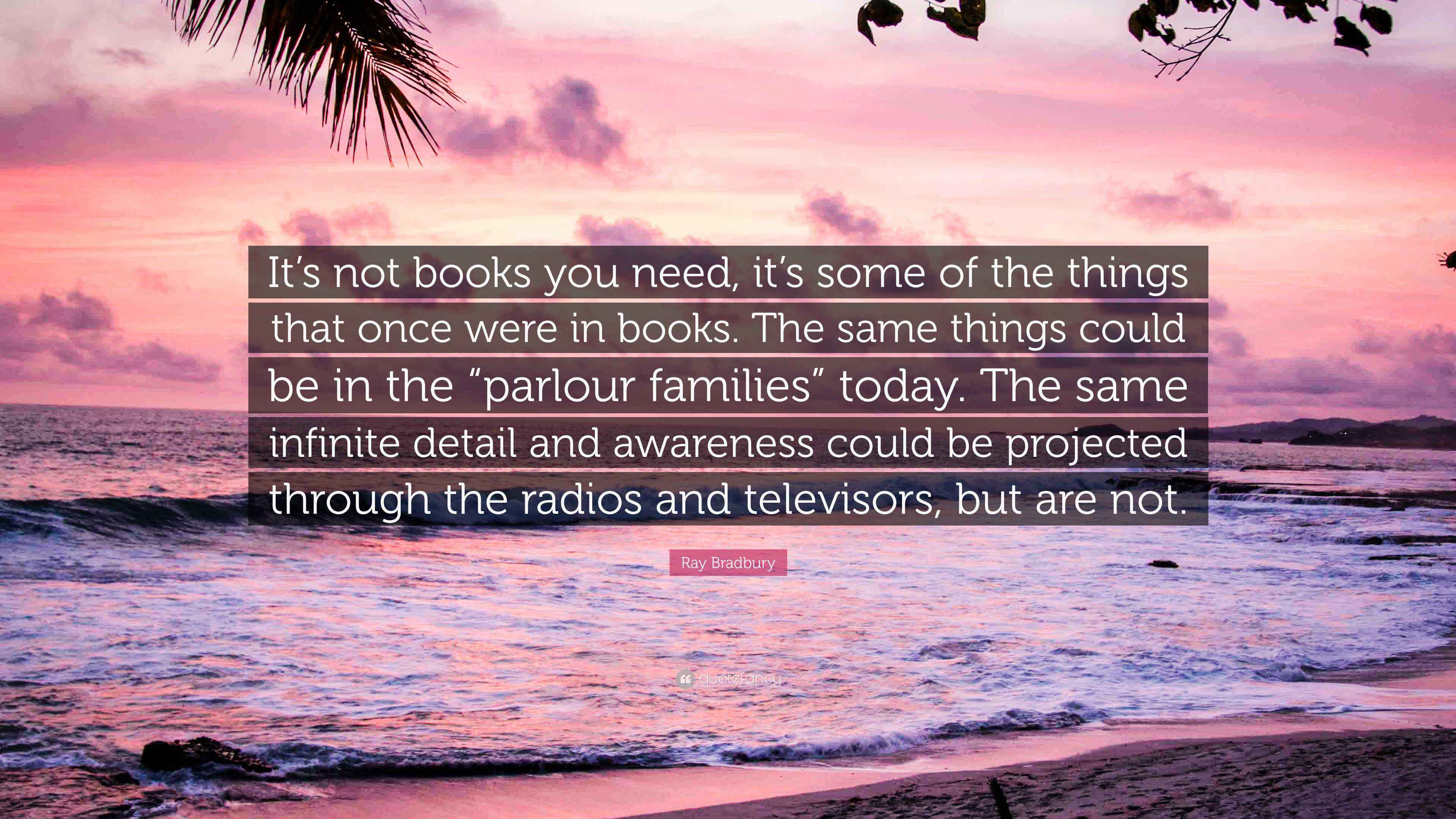 Ray Bradbury Quote: “It’s not books you need, it’s some of the things ...
