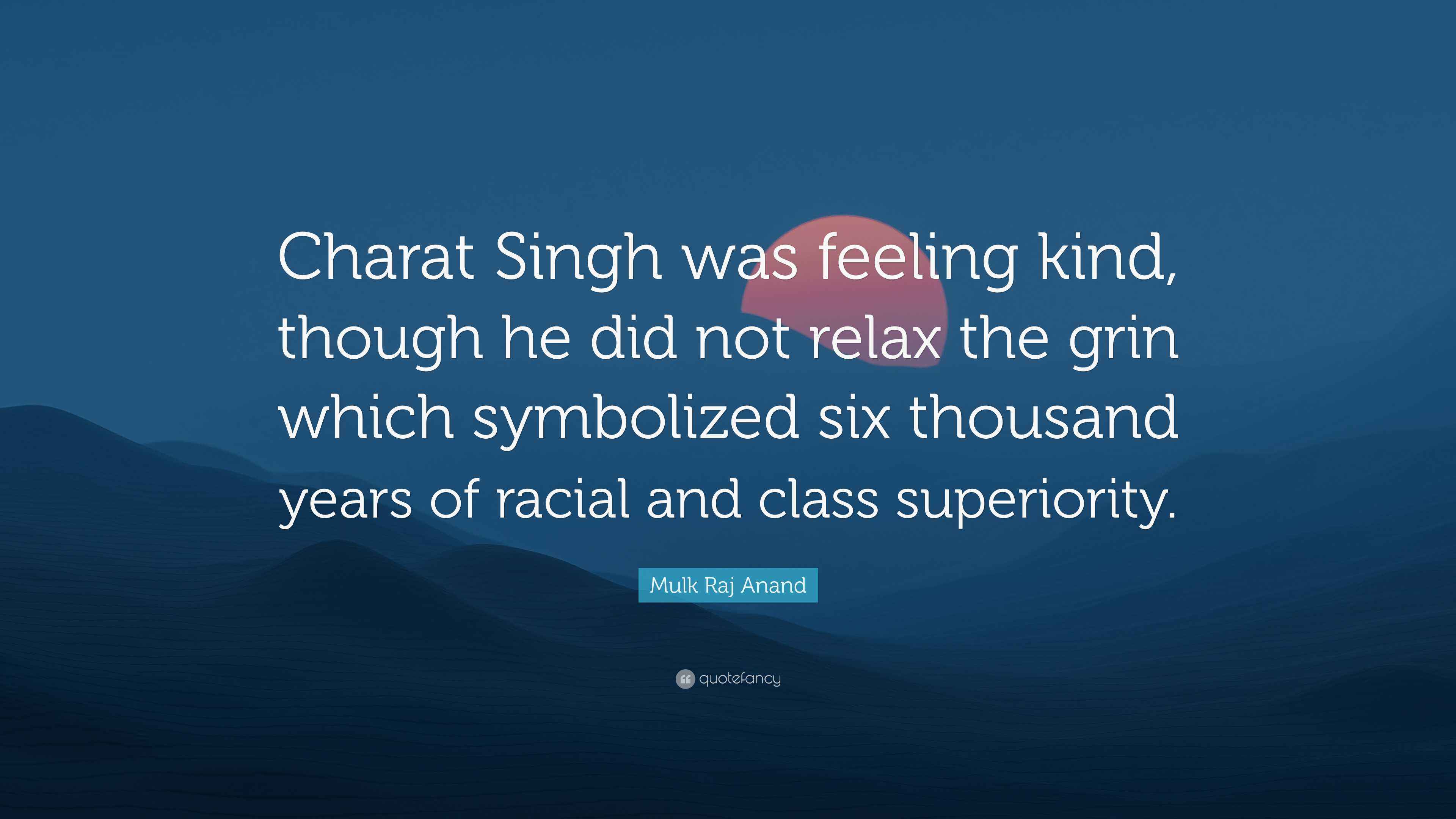 Mulk Raj Anand Quote: “Charat Singh was feeling kind, though he did not ...