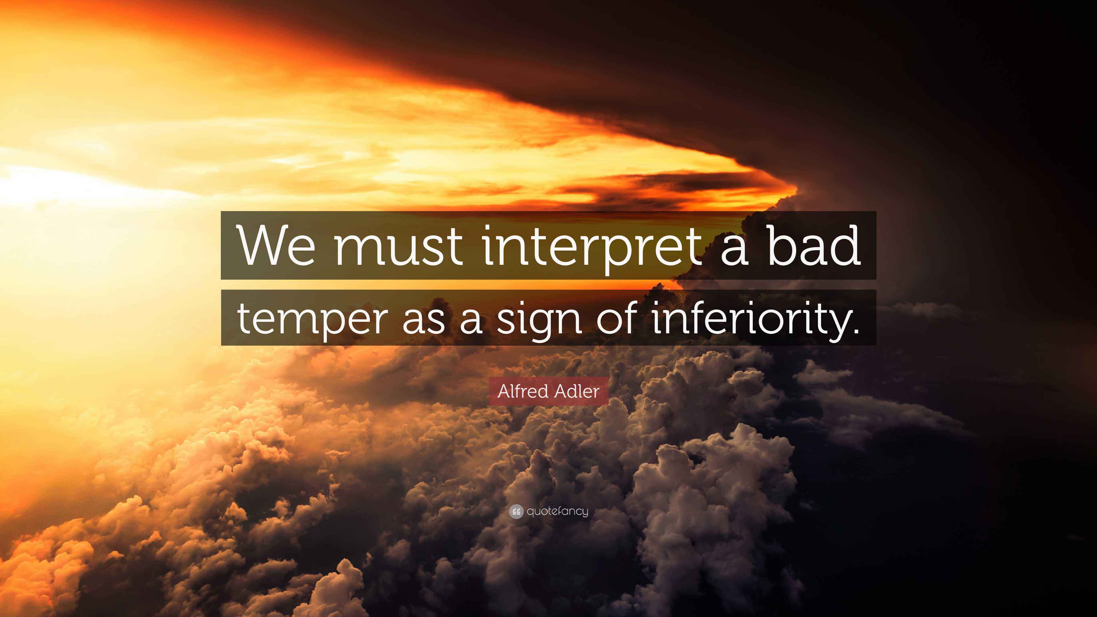 Alfred Adler Quote: “We must interpret a bad temper as a sign of ...