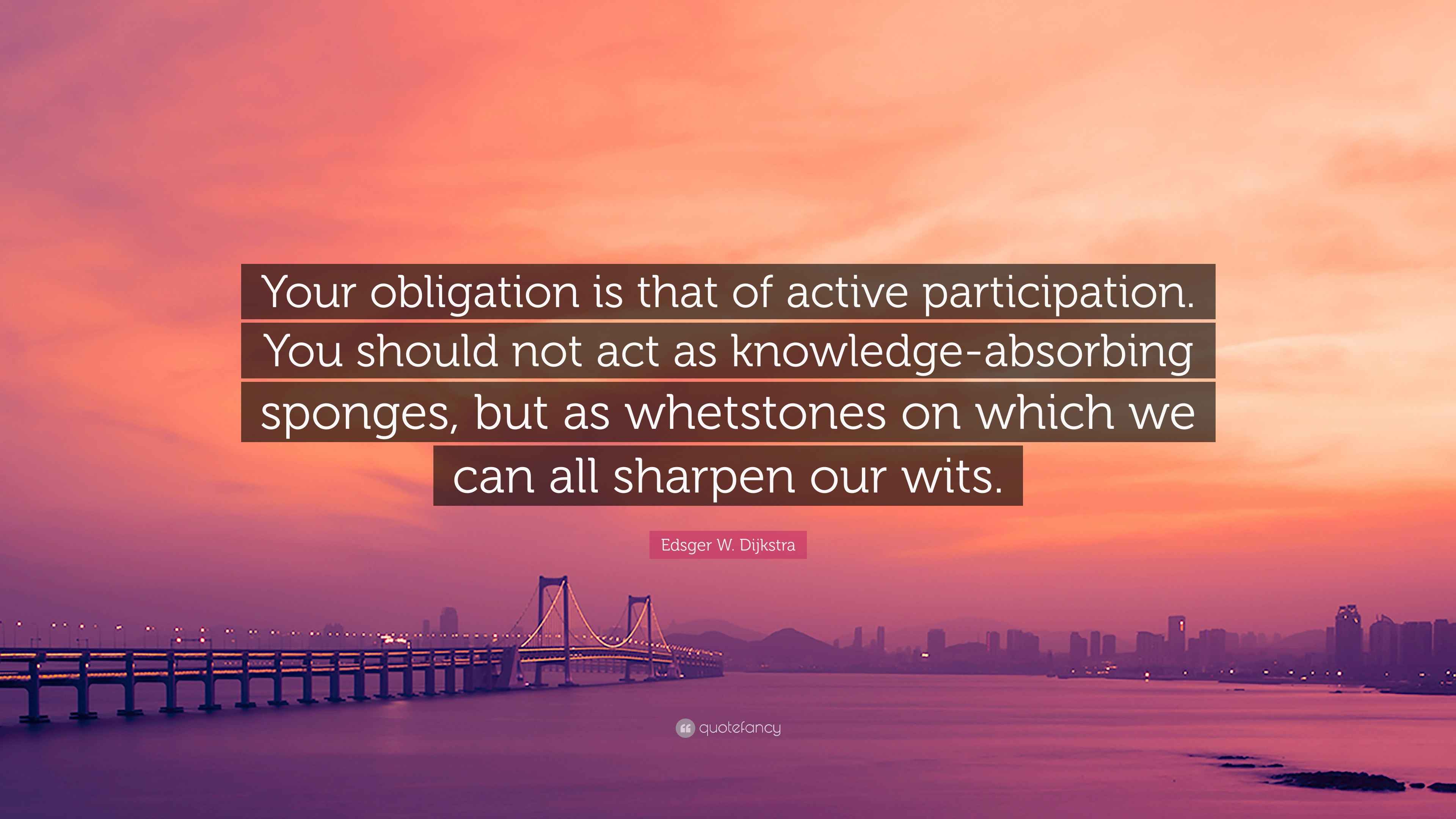 Edsger W. Dijkstra Quote: “Your obligation is that of active ...